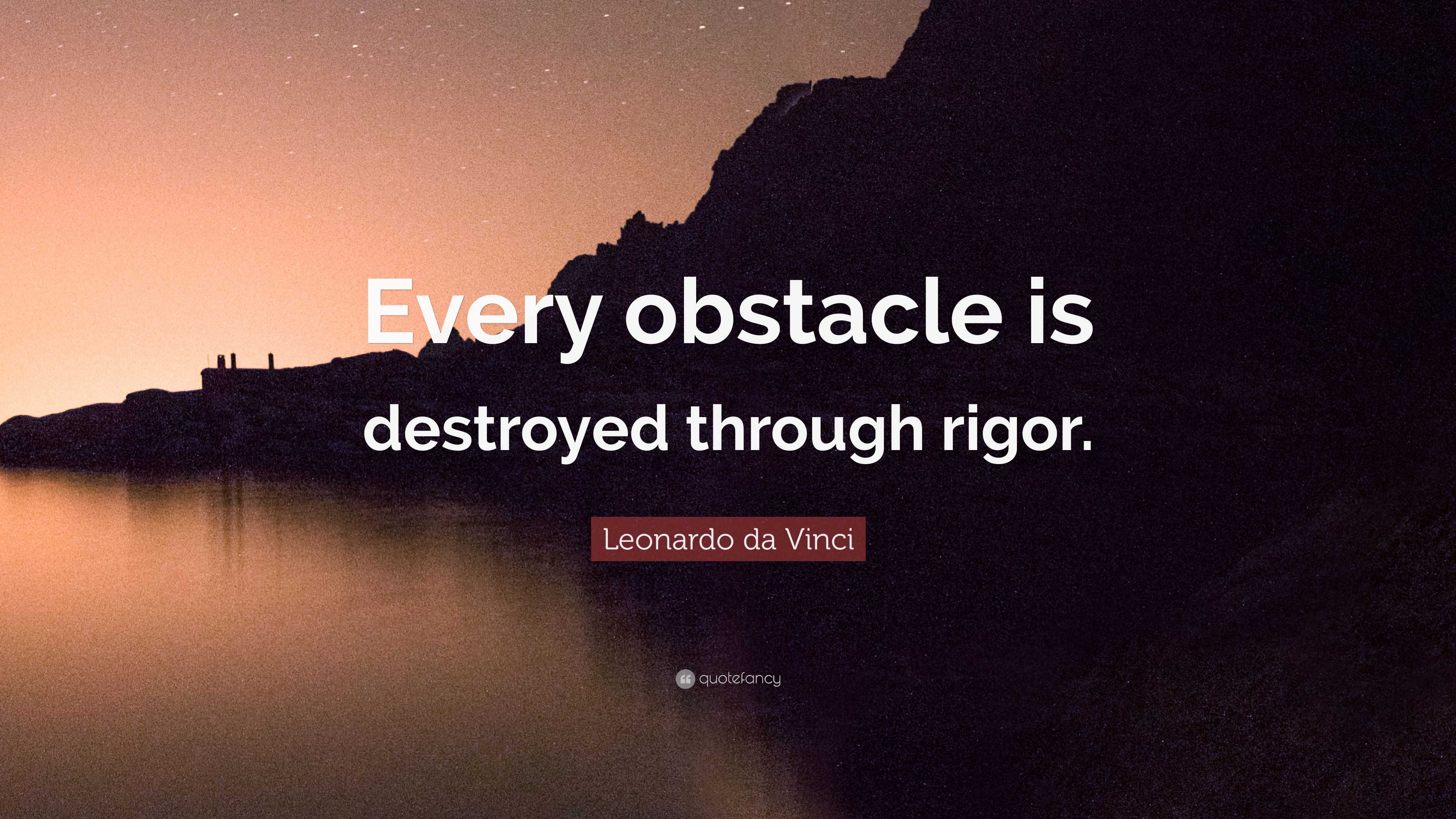 Leonardo da Vinci Quote: “Every obstacle is destroyed through rigor.”