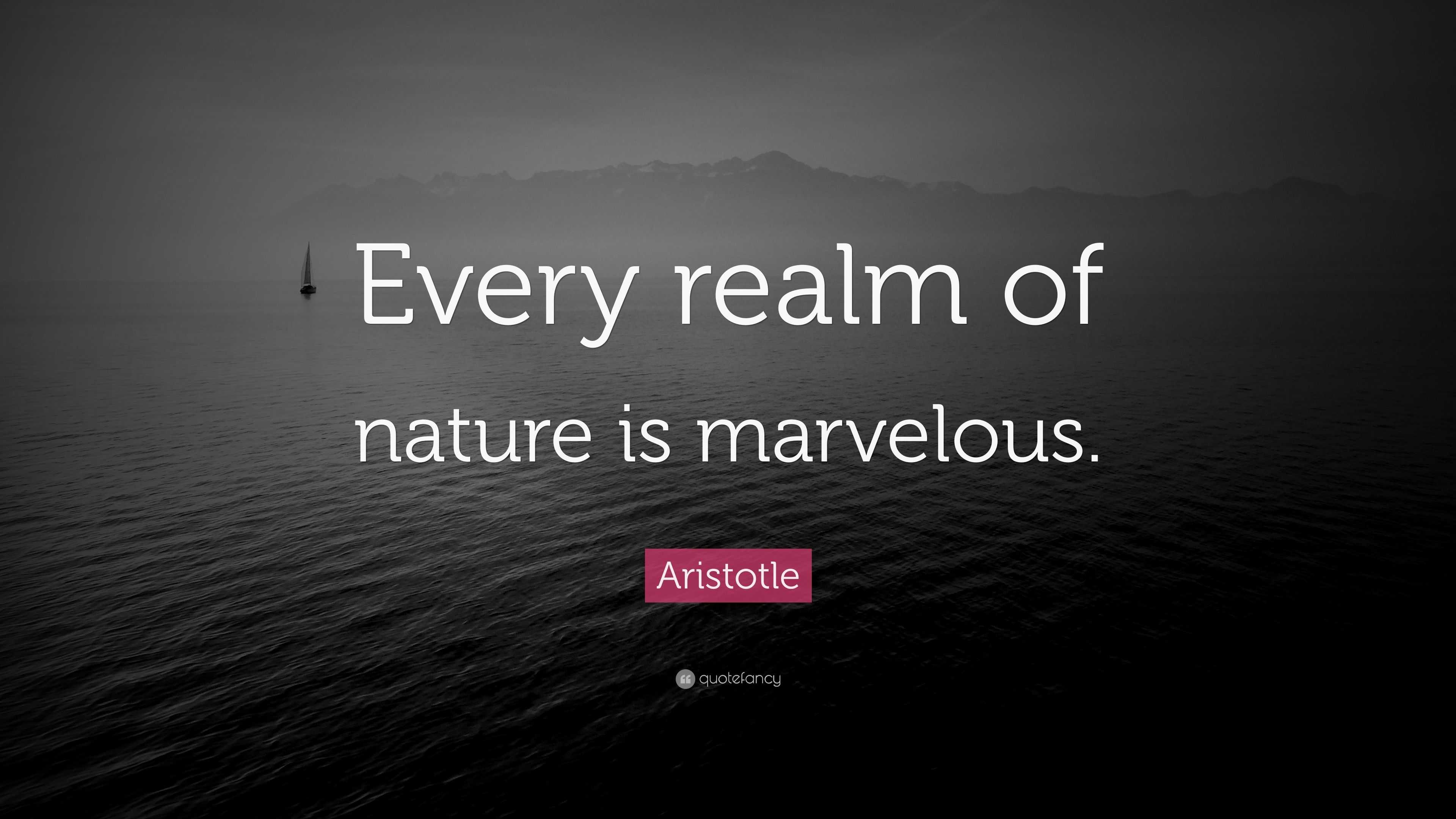 Aristotle Quote: “Every realm of nature is marvelous.”