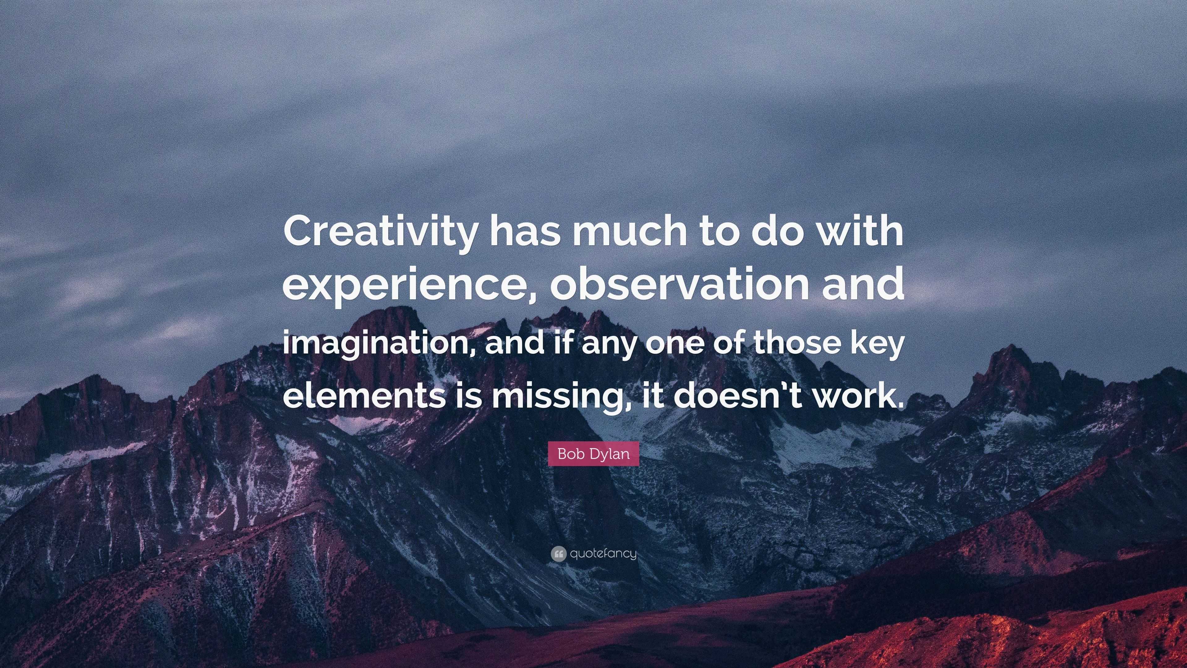 Bob Dylan Quote: “Creativity has much to do with experience ...