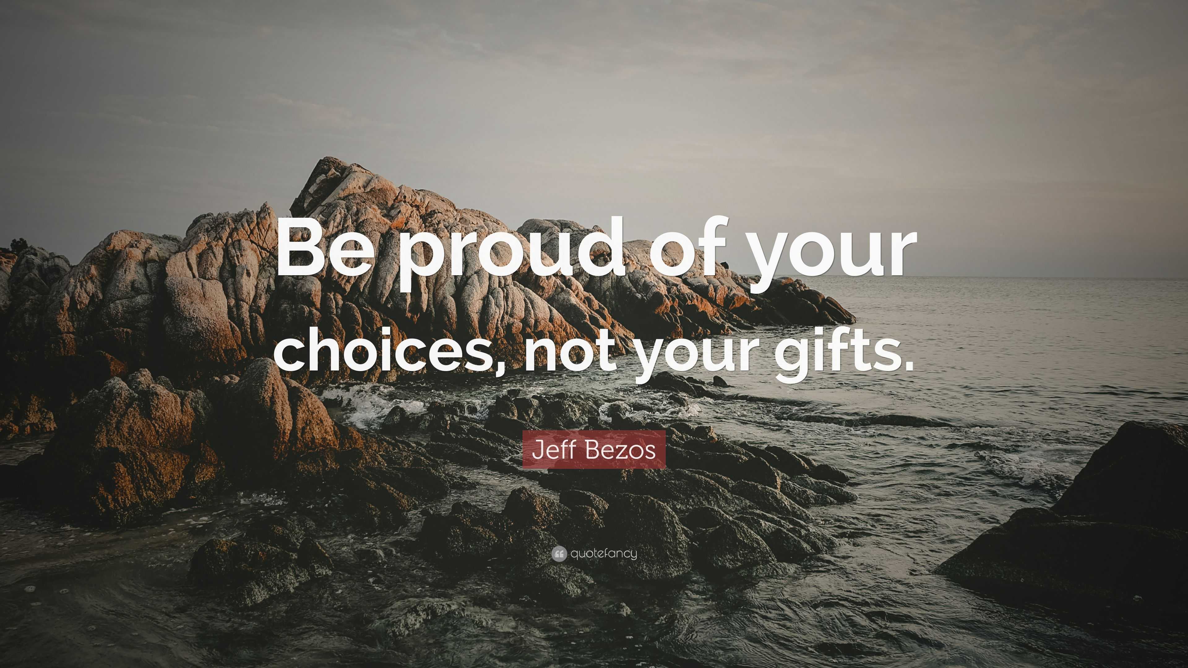 Jeff Bezos Quote: “Be proud of your choices, not your gifts.”