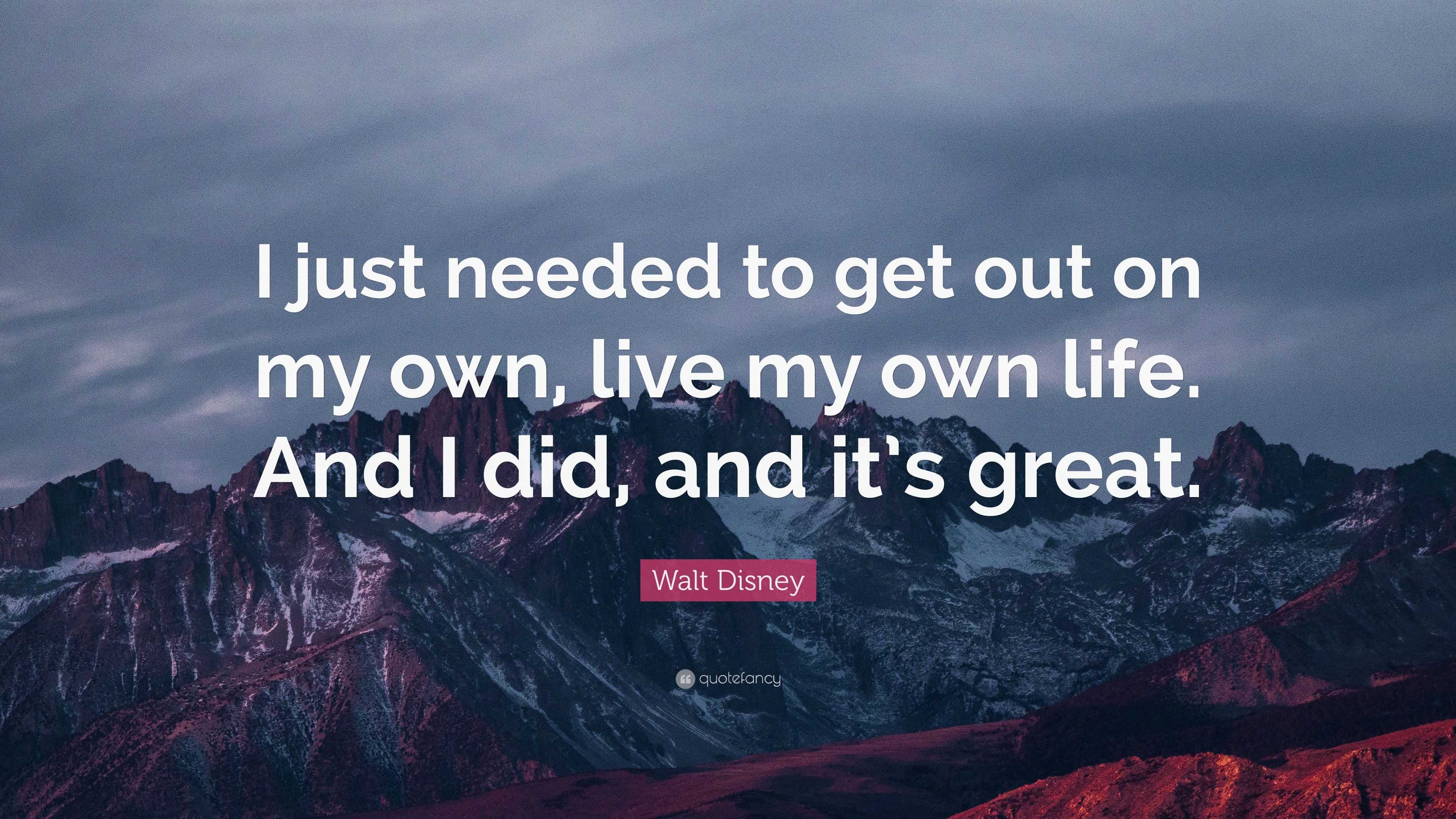 Walt Disney Quote: “I just needed to get out on my own, live my own ...