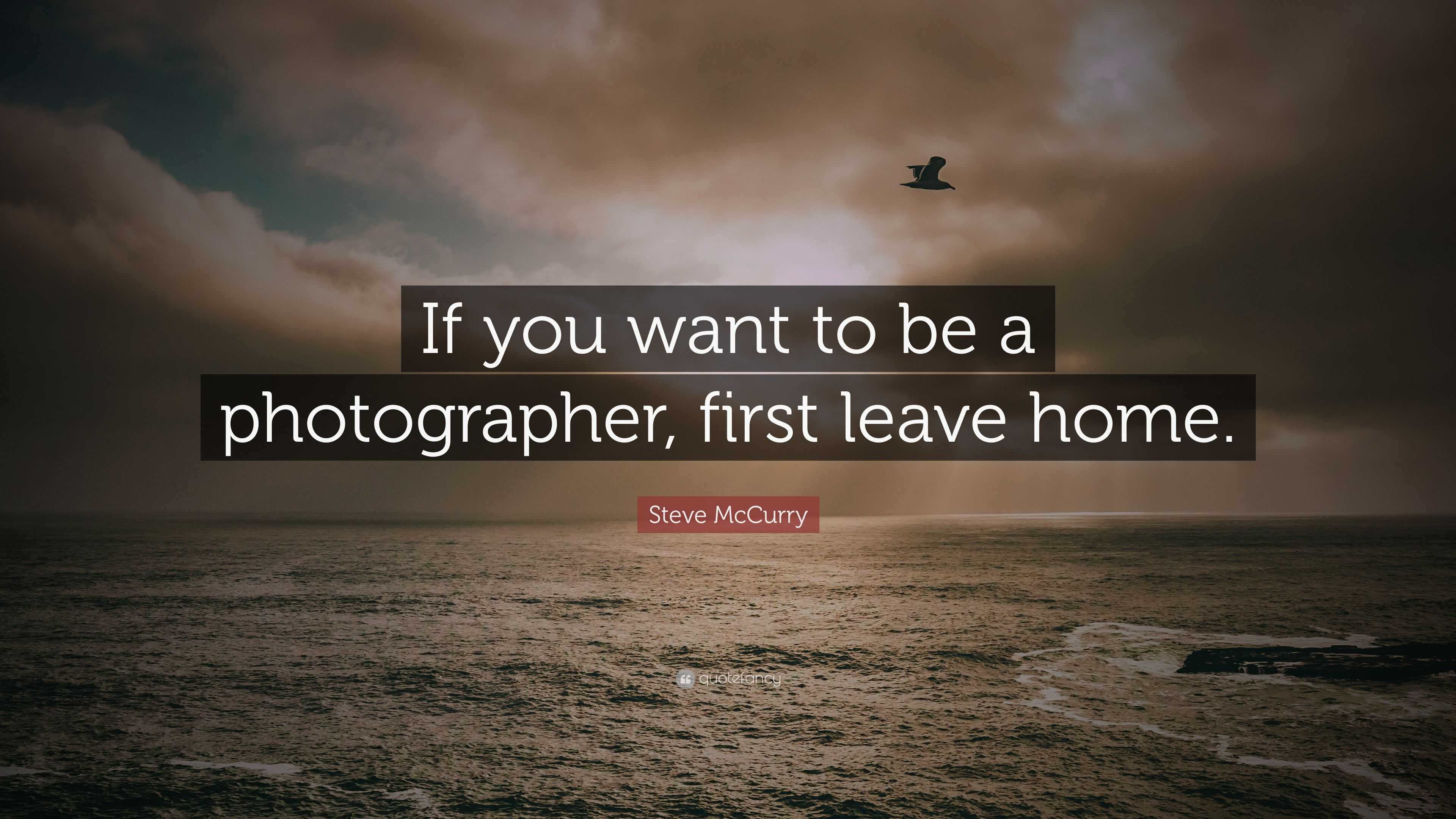 Steve McCurry Quote: “If you want to be a photographer, first leave home.”