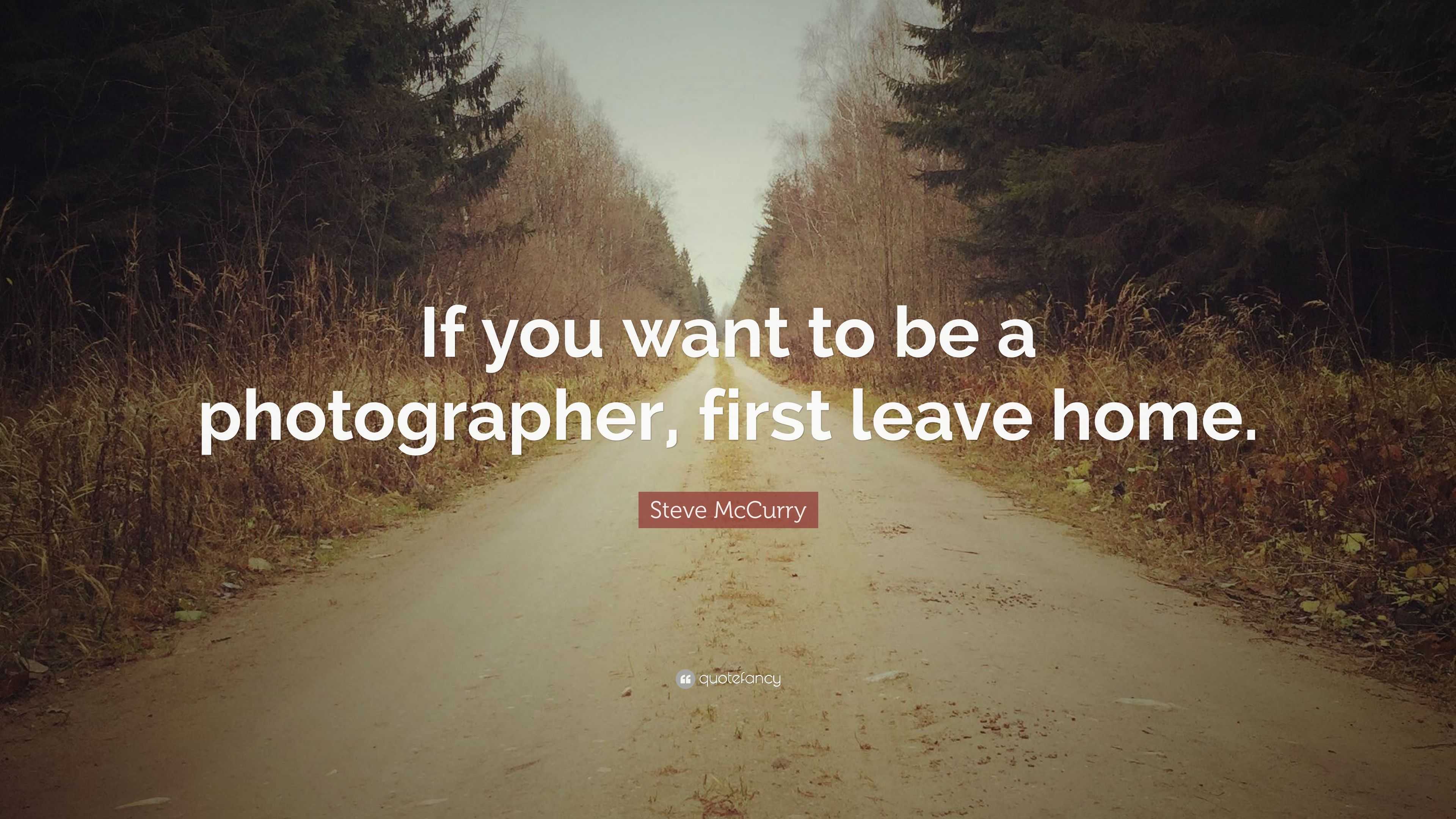 Steve McCurry Quote: “If you want to be a photographer, first leave home.”
