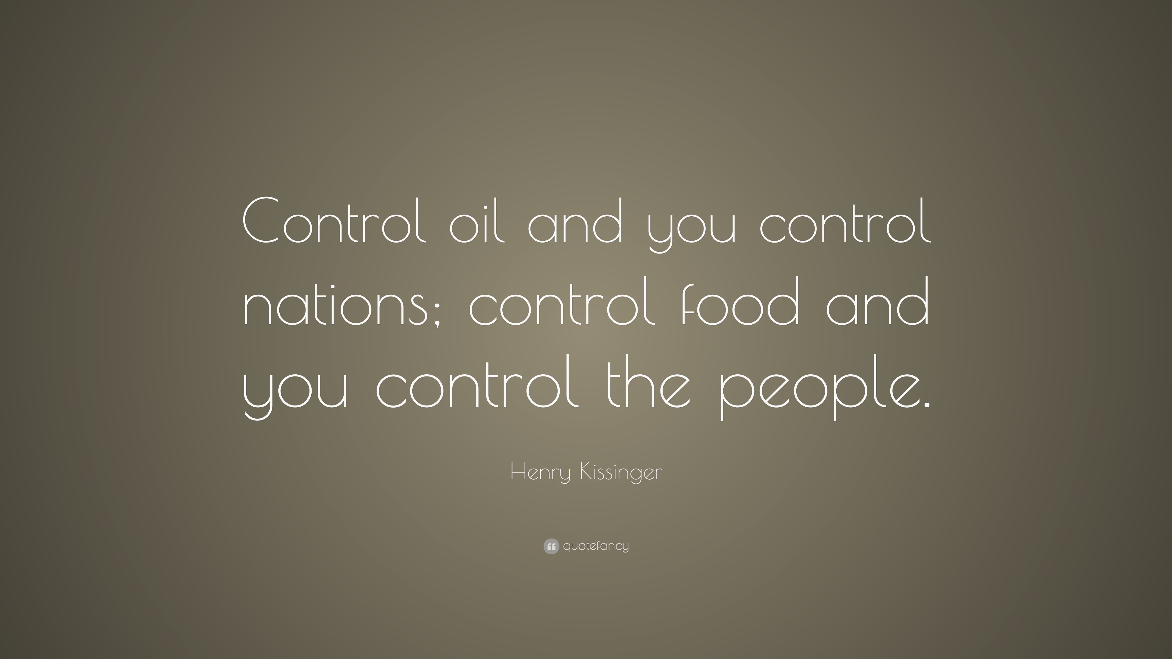 Henry Kissinger Quote: “Control oil and you control nations; control ...