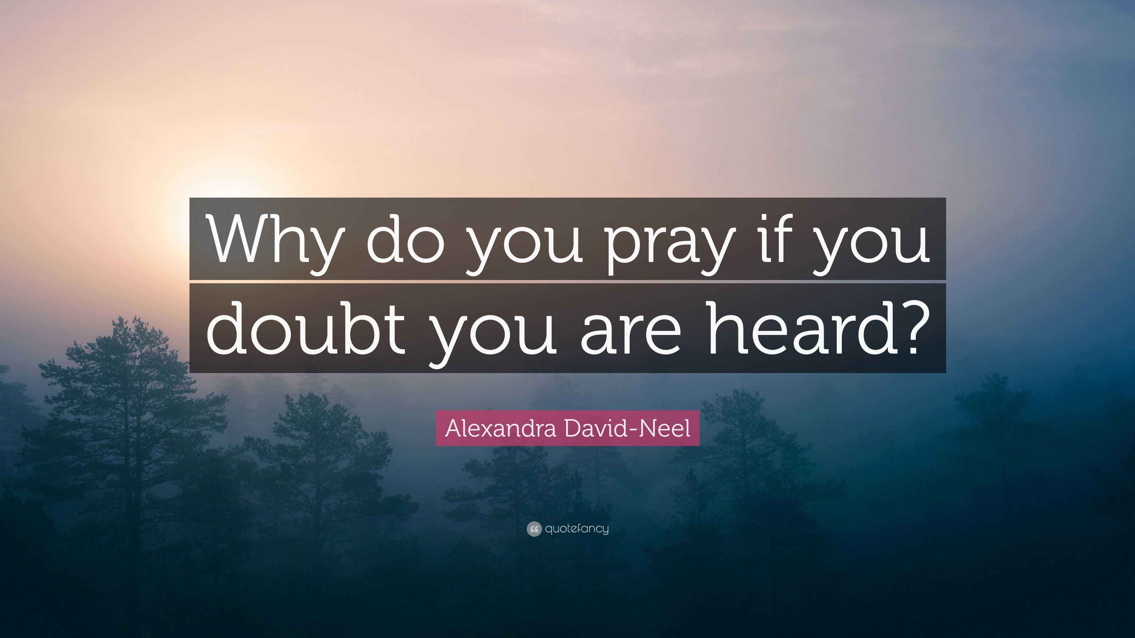 Alexandra David-Neel Quote: “Why do you pray if you doubt you are heard?”