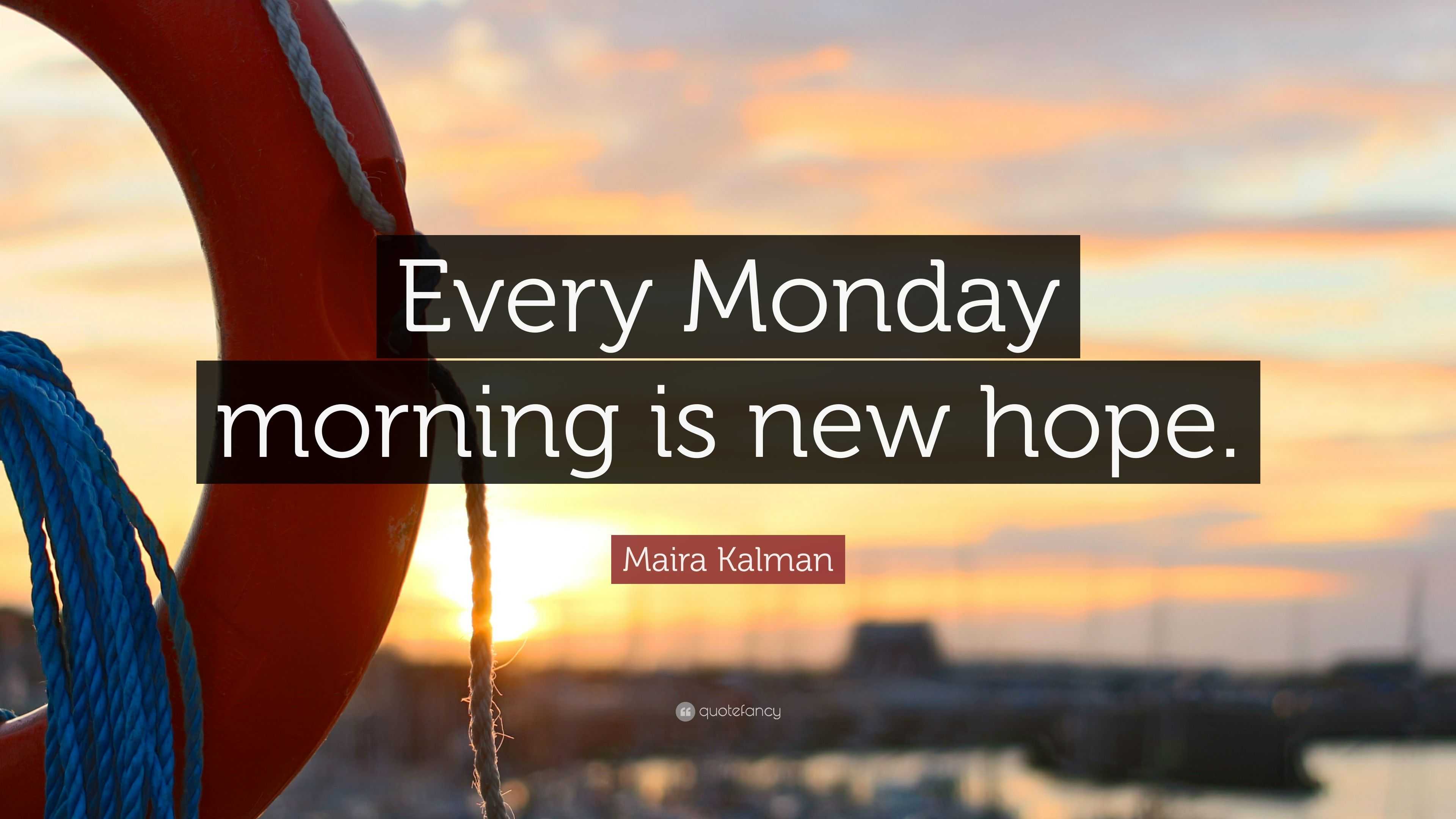 Maira Kalman Quote: “Every Monday morning is new hope.”
