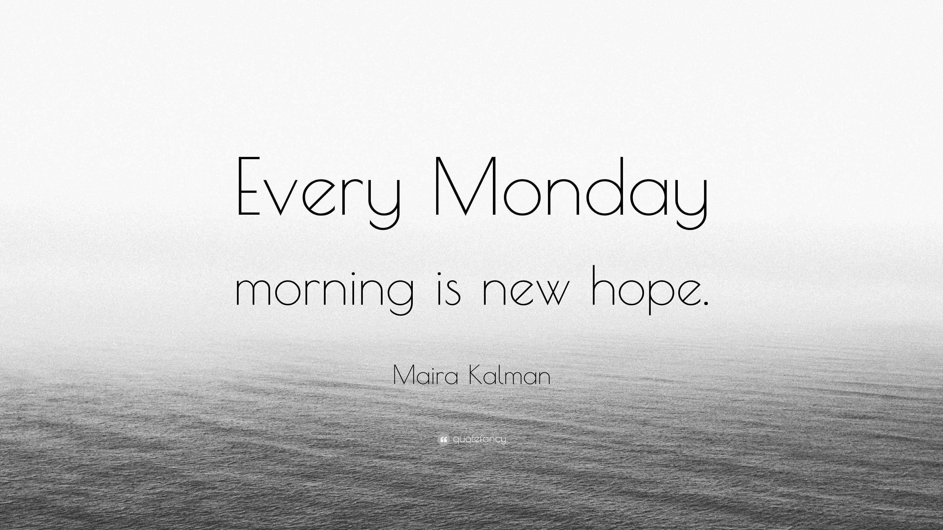 Maira Kalman Quote: “Every Monday morning is new hope.”