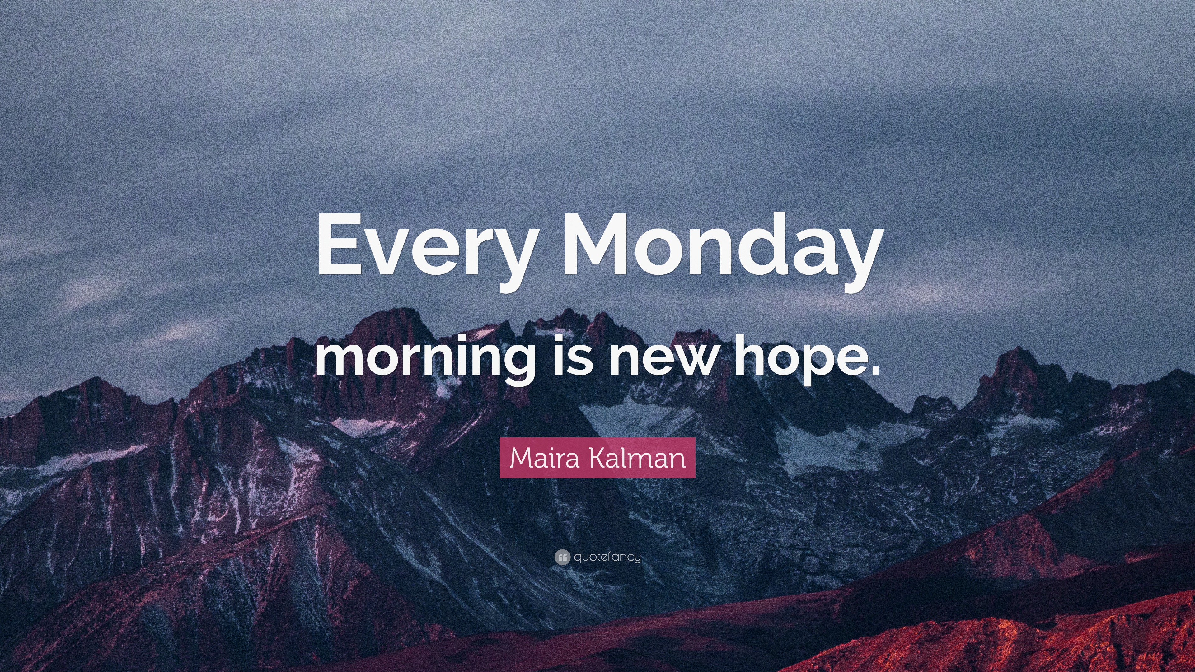 Maira Kalman Quote: “Every Monday morning is new hope.”