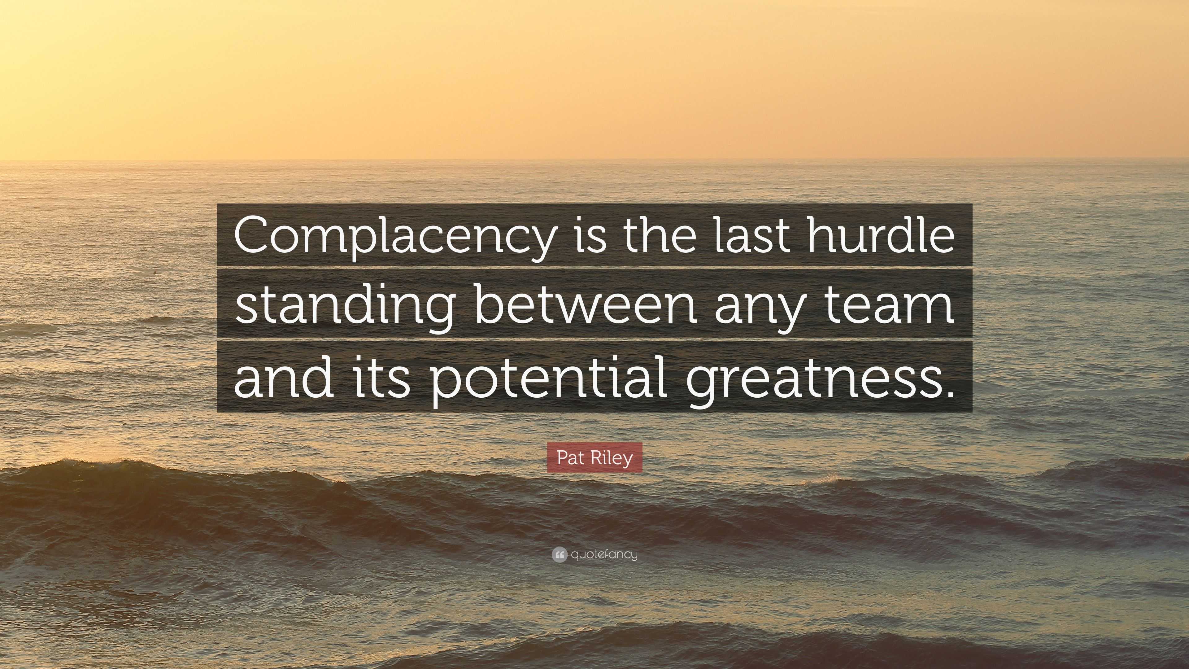 Pat Riley Quote: “Complacency is the last hurdle standing between any ...