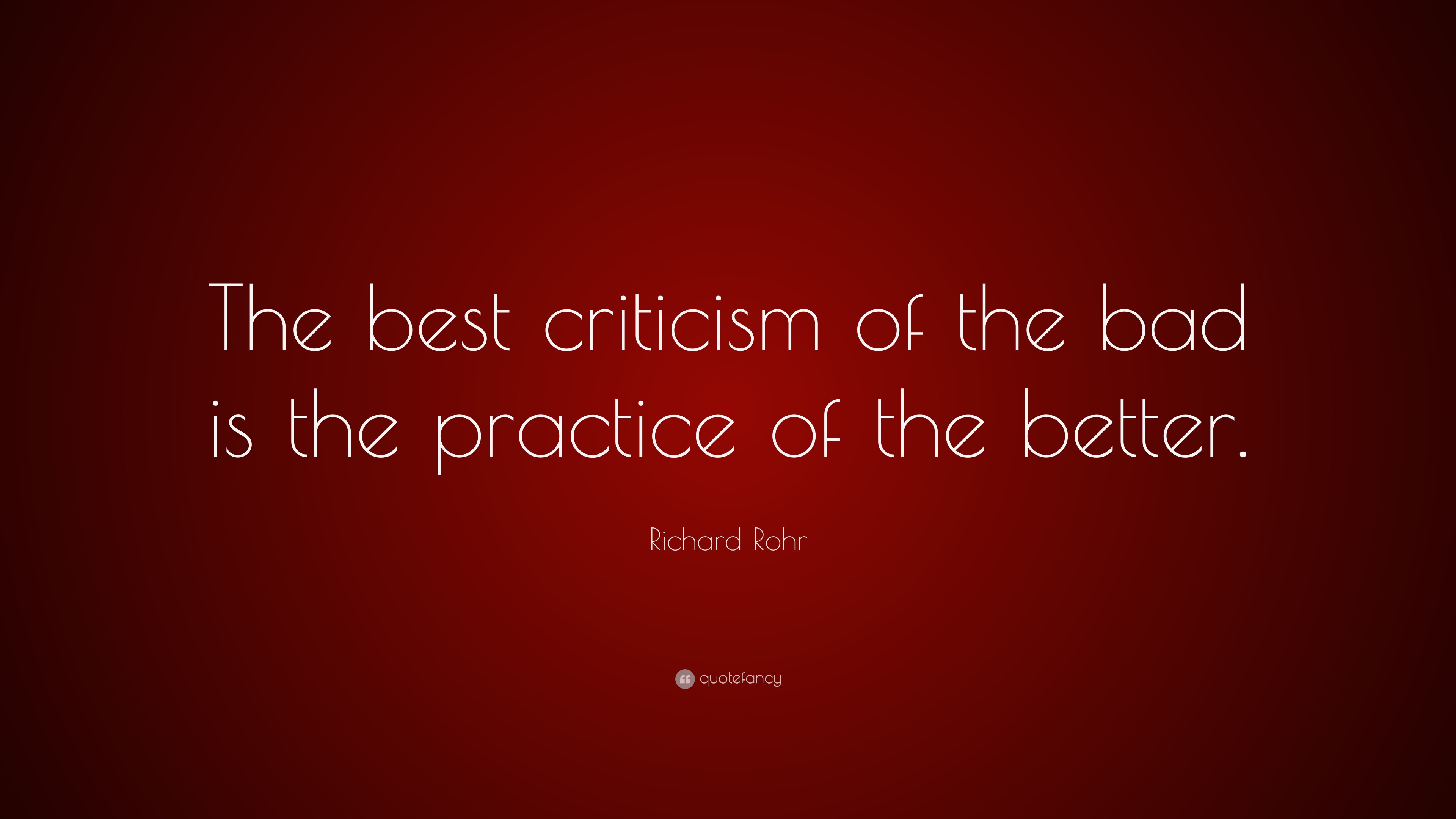Richard Rohr Quote: “The best criticism of the bad is the practice of ...