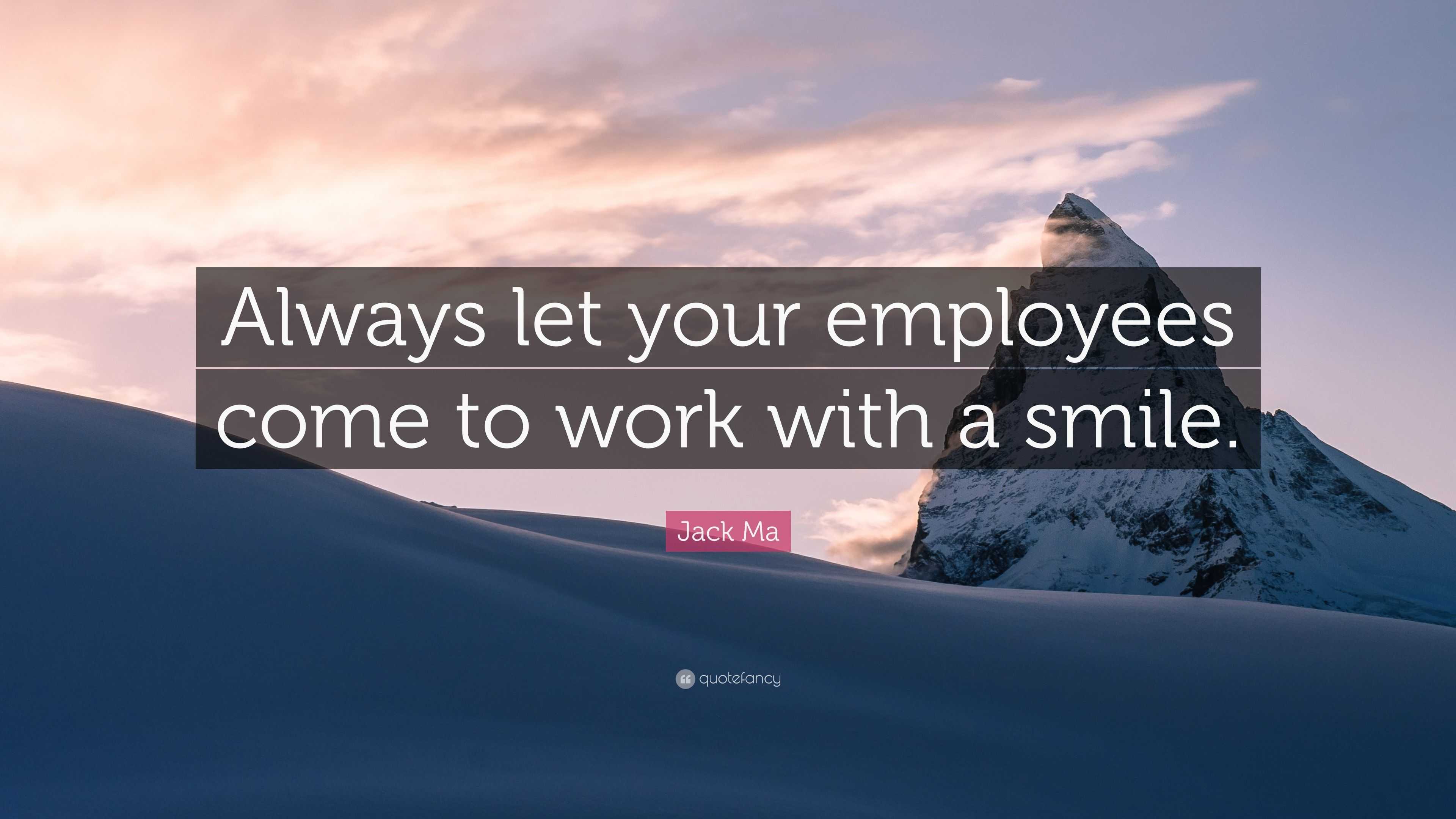 Jack Ma Quote: “Always let your employees come to work with a smile.”