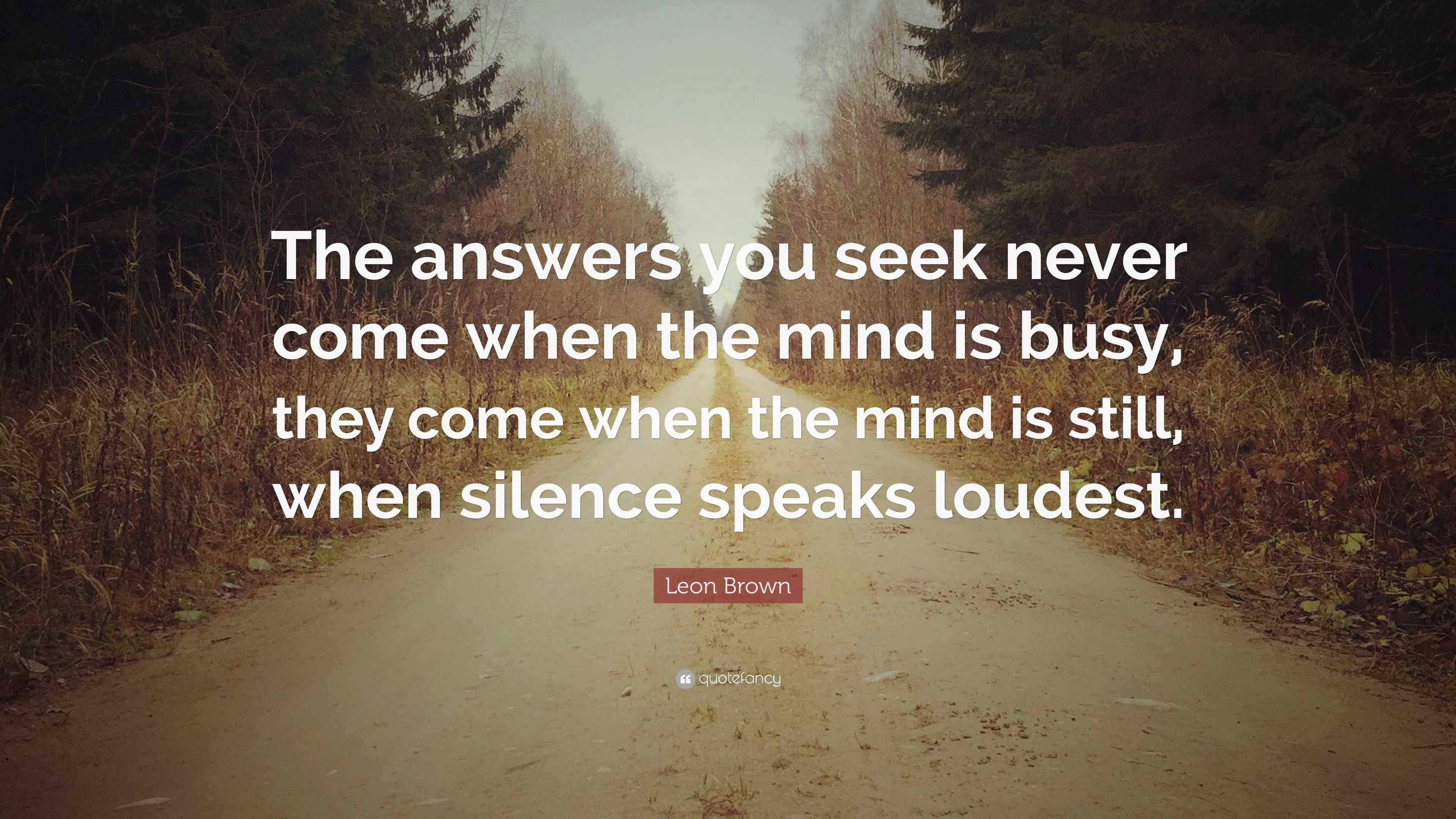 Leon Brown Quote: “The answers you seek never come when the mind is ...