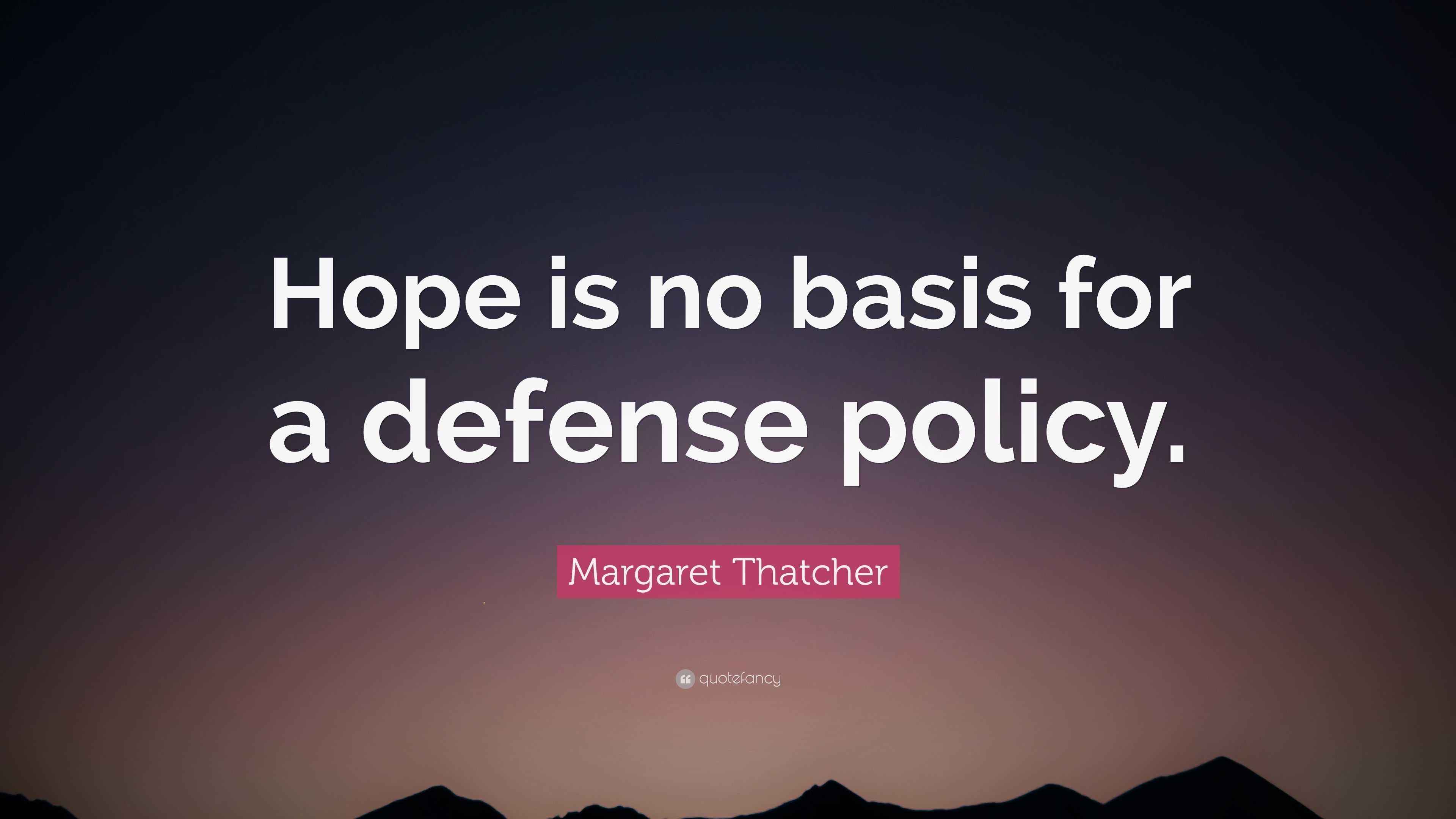 Margaret Thatcher Quote: “Hope is no basis for a defense policy.”