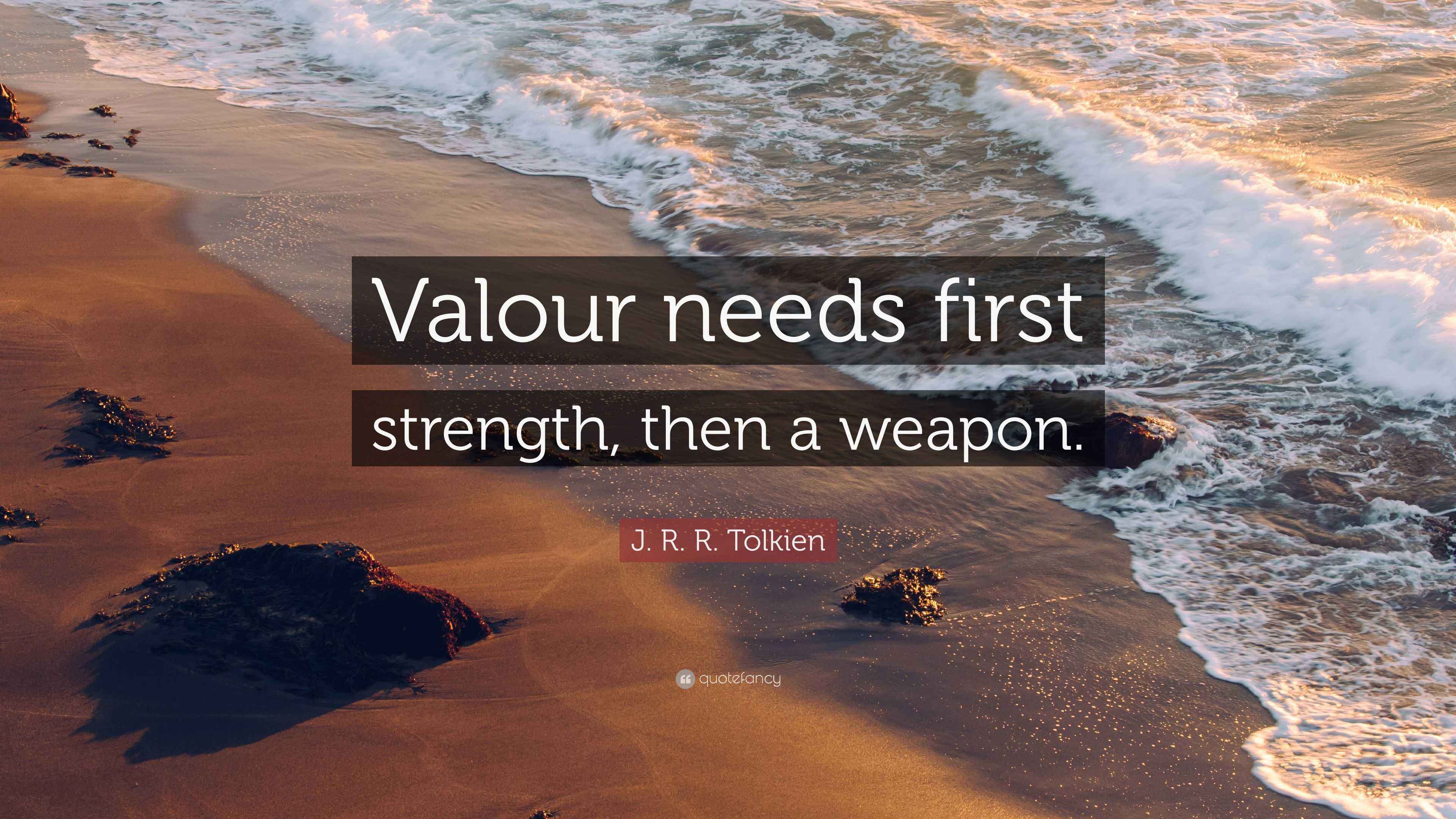 J. R. R. Tolkien Quote: “Valour needs first strength, then a weapon.”