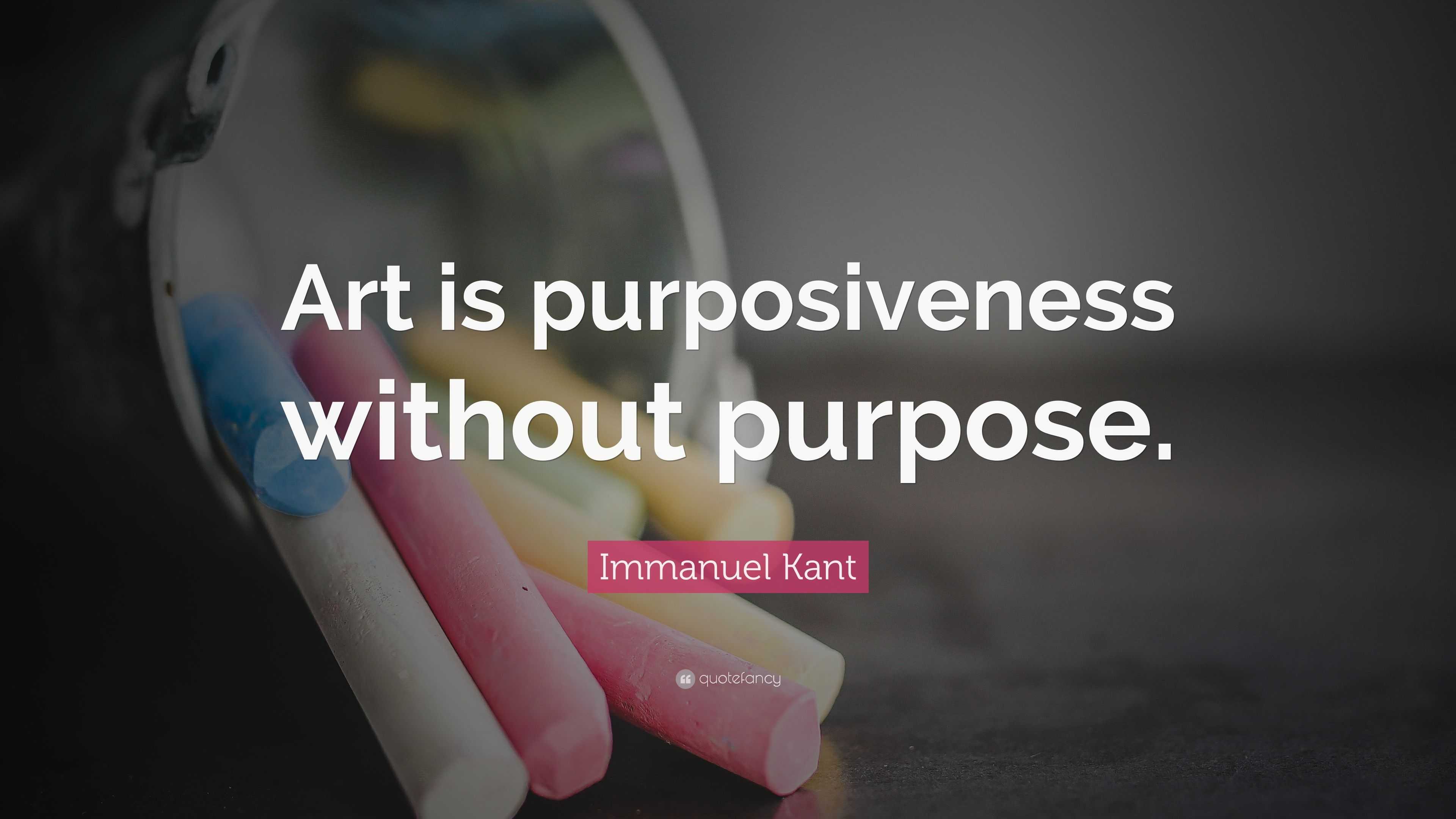 Immanuel Kant Quote: “Art is purposiveness without purpose.”