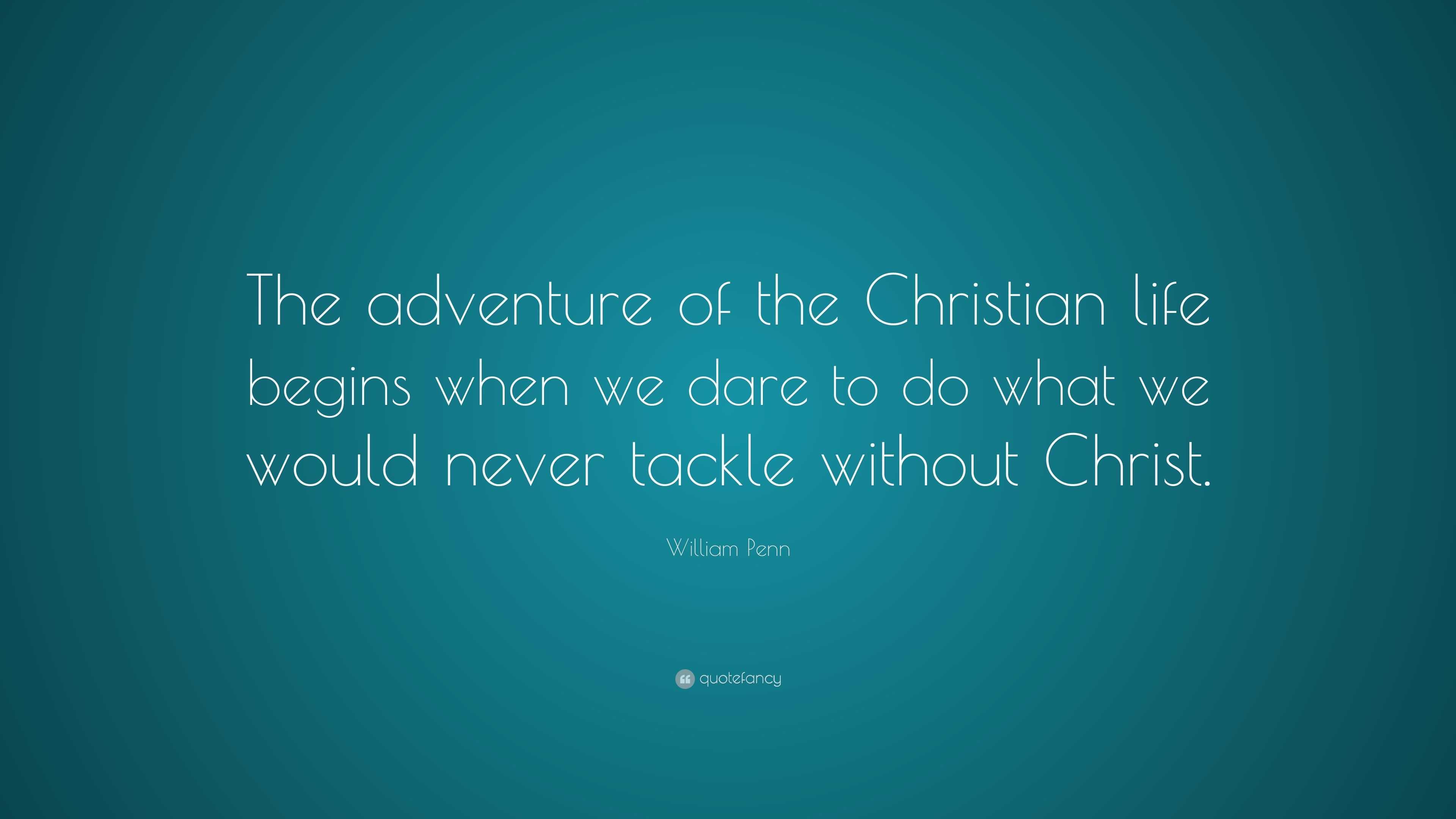 William Penn Quote: “The adventure of the Christian life begins when we ...