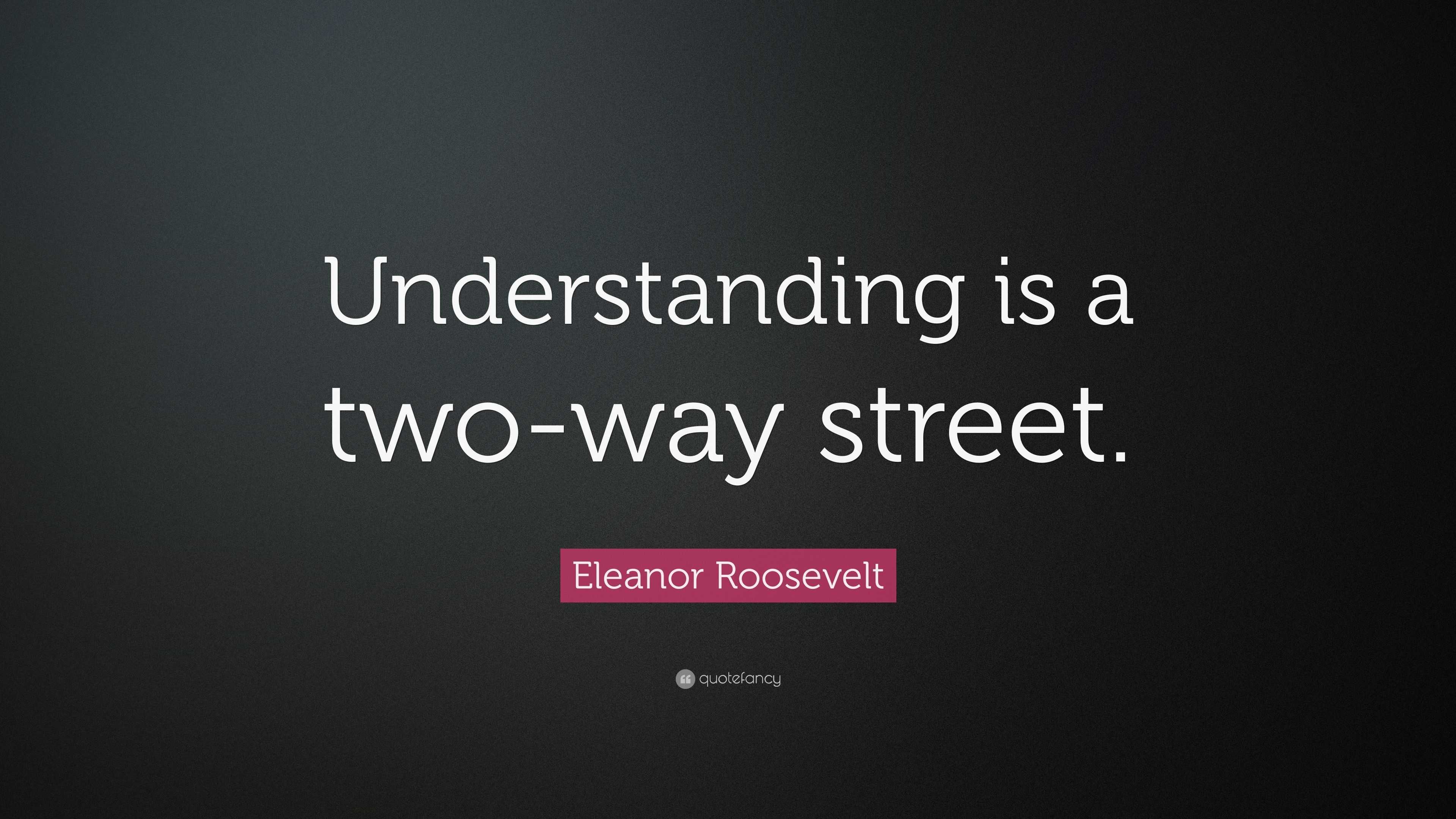 Eleanor Roosevelt Quote: “Understanding is a two-way street.”