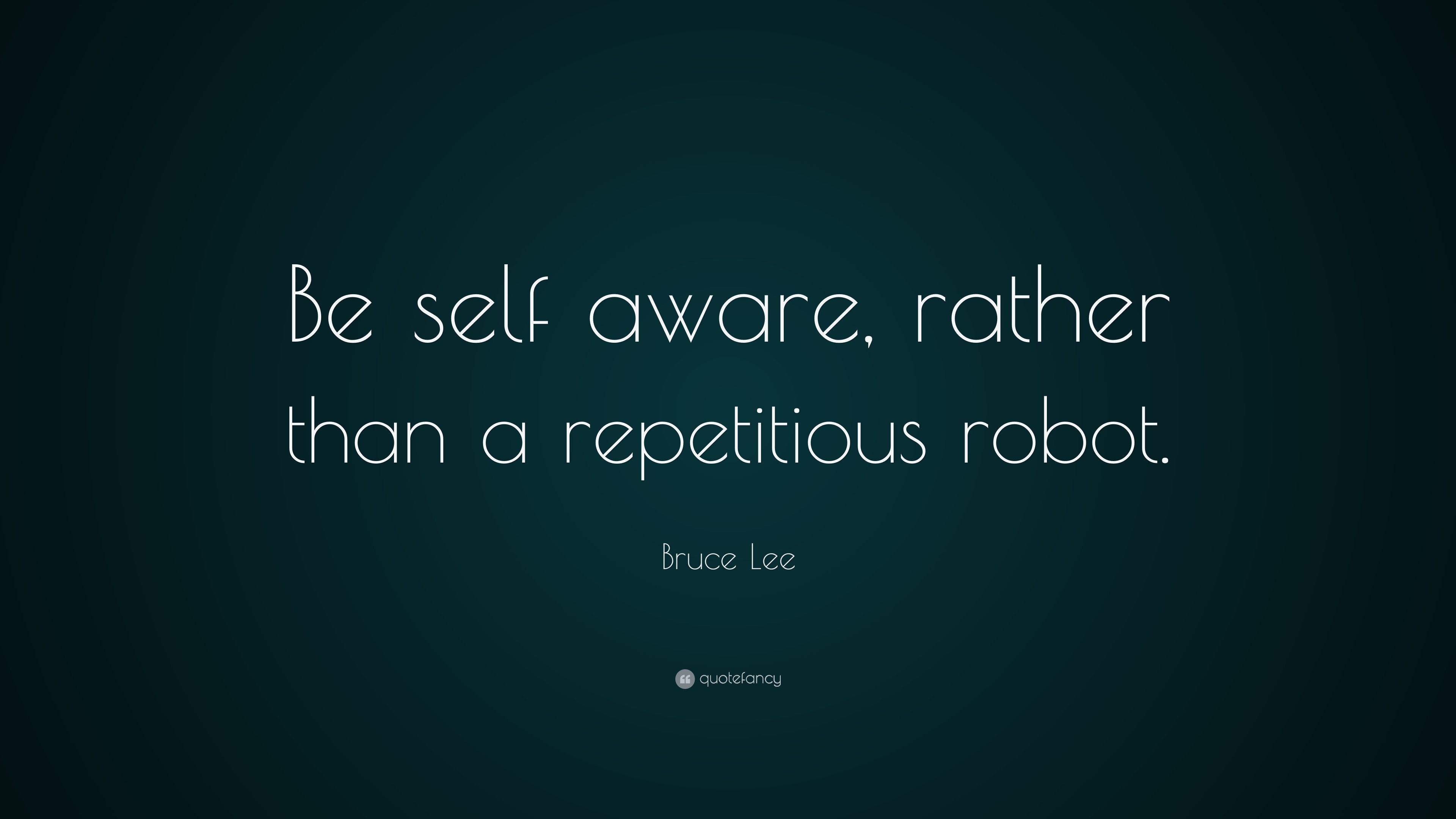 Bruce Lee Quote: “Be self aware, rather than a repetitious robot.”