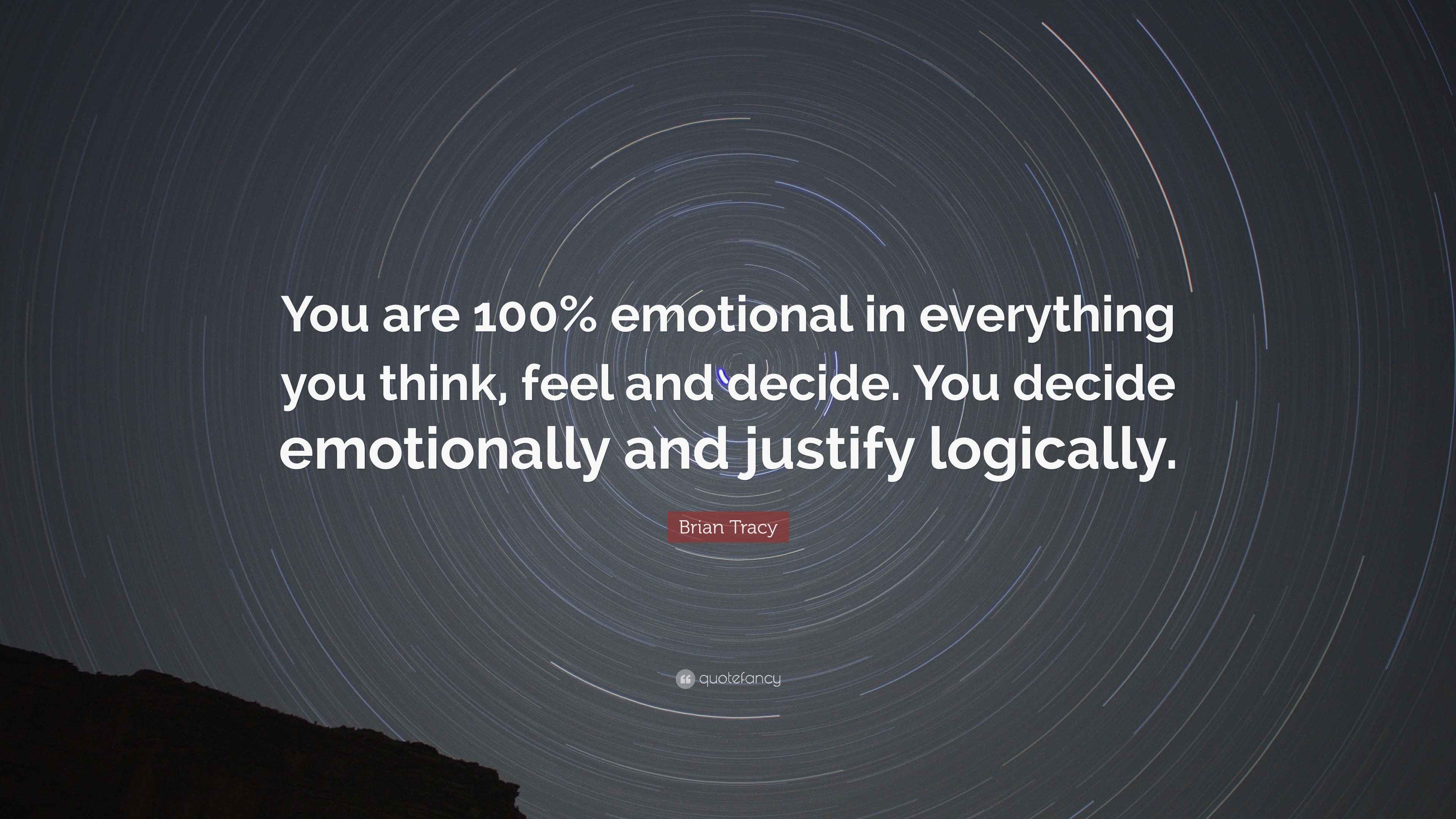 Brian Tracy Quote: “You are 100% emotional in everything you think ...