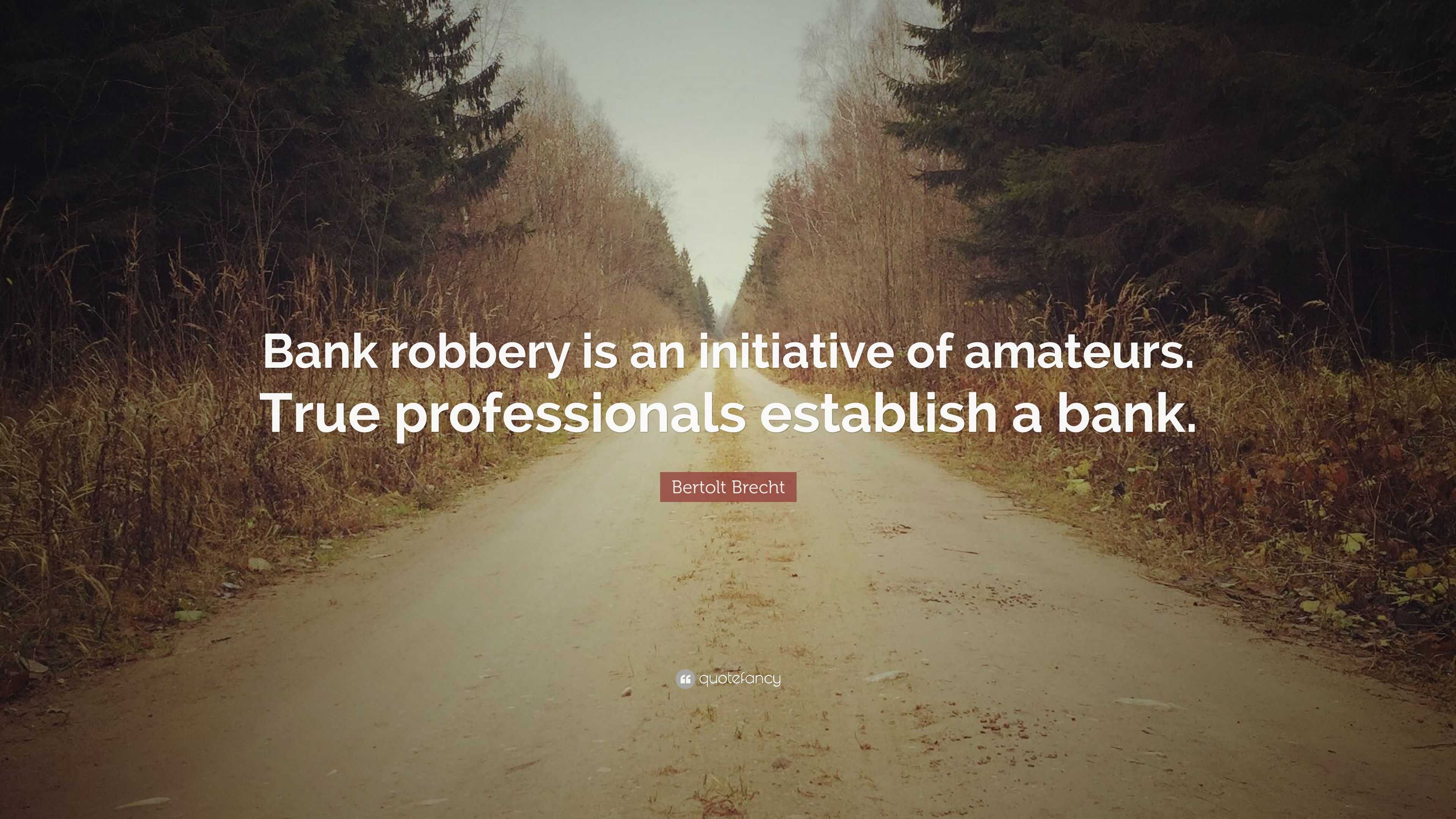 Bertolt Brecht Quote: “Bank robbery is an initiative of amateurs. True ...