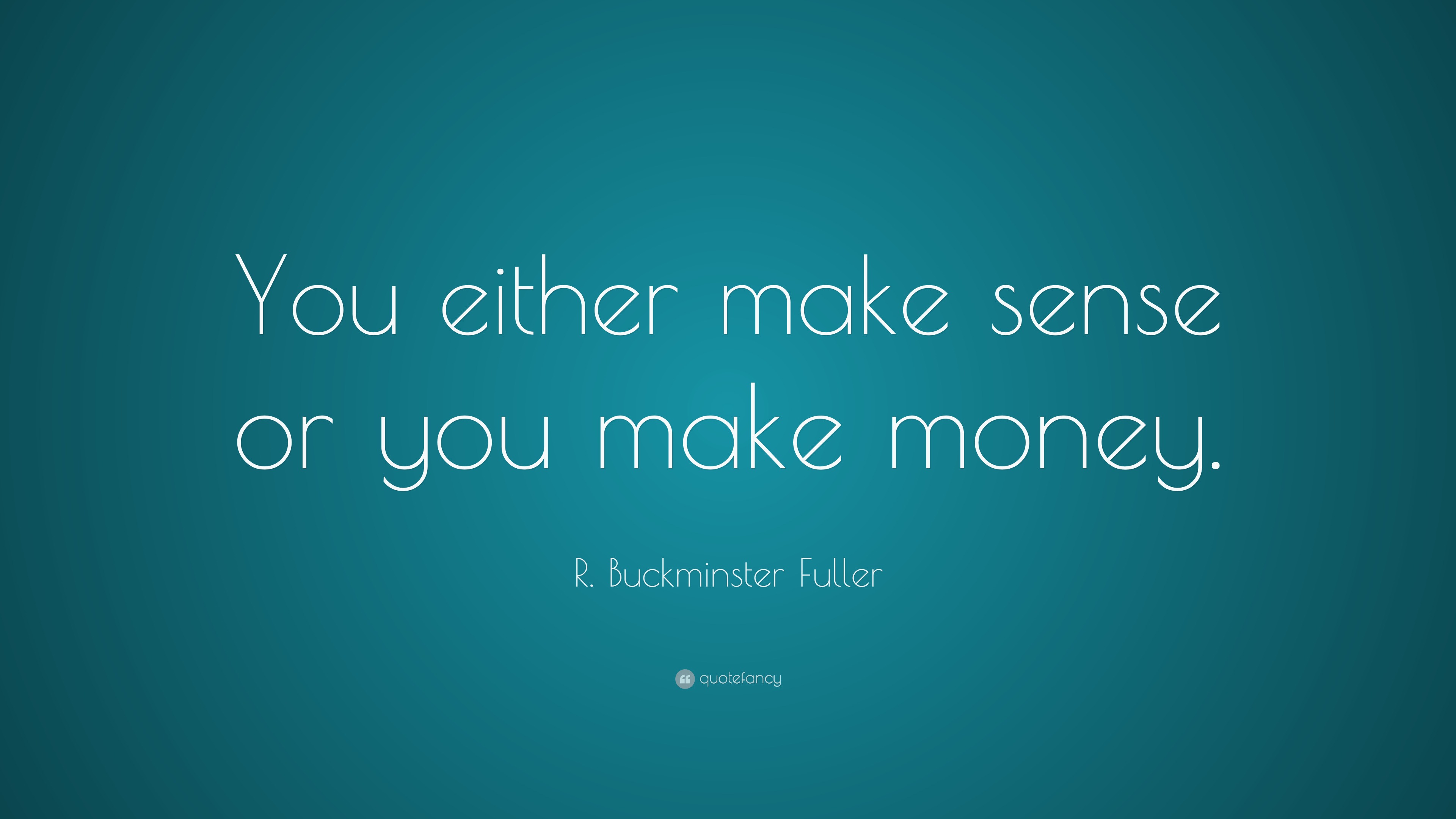 R. Buckminster Fuller Quote: “You either make sense or you make money.”