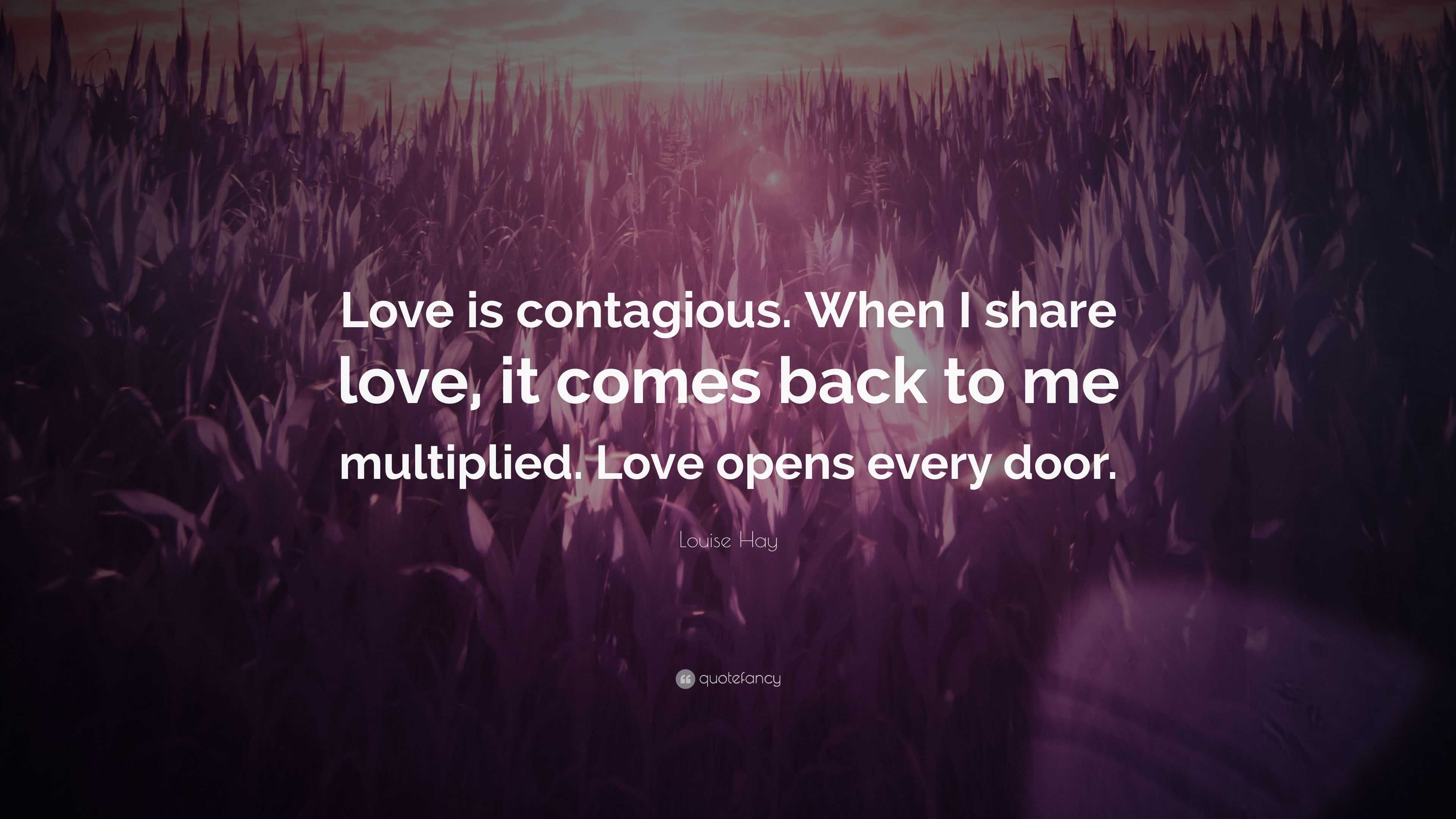 Louise Hay Quote: “Love is contagious. When I share love, it comes back ...