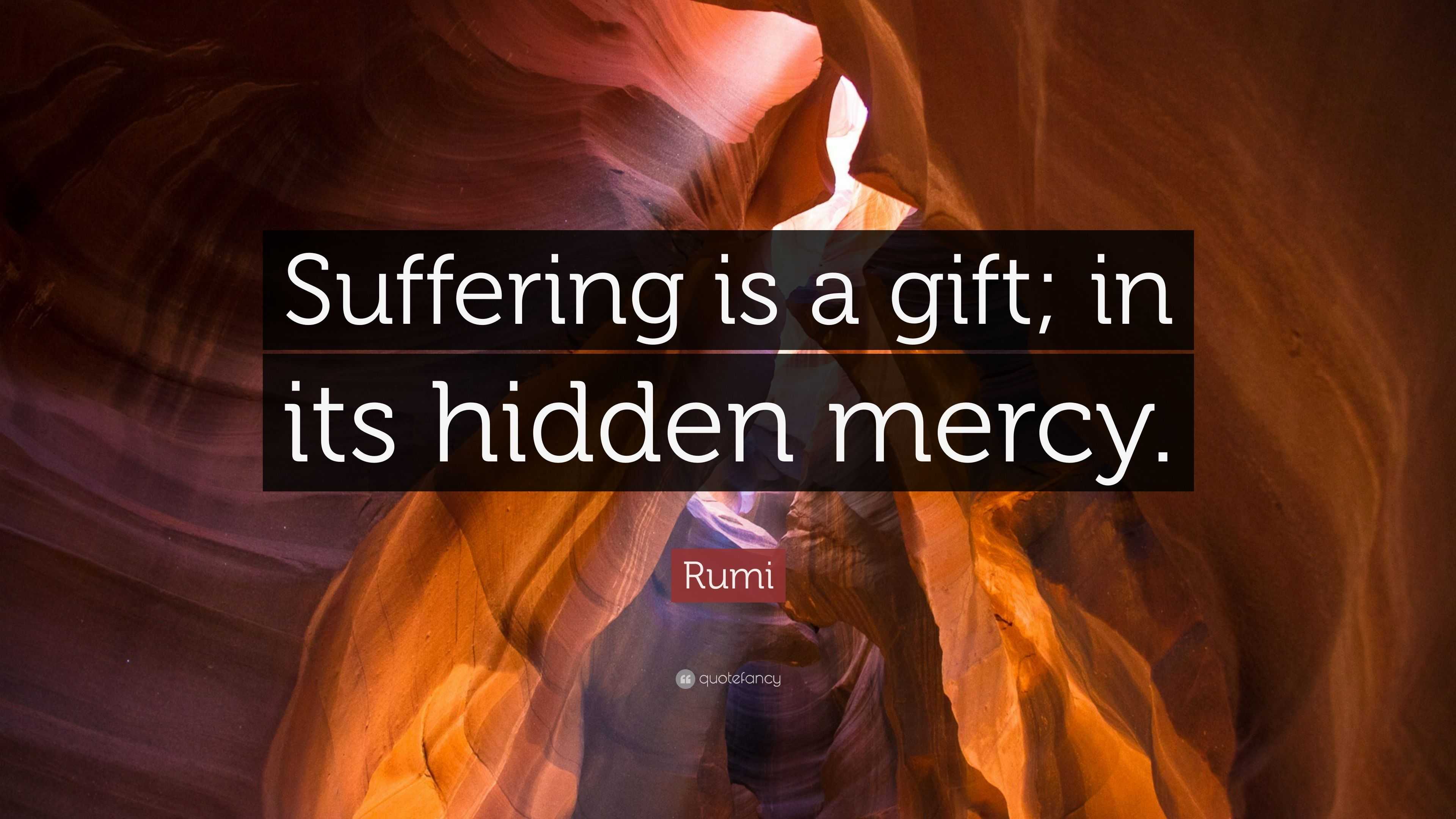Rumi Quote: “Suffering is a gift; in its hidden mercy.”