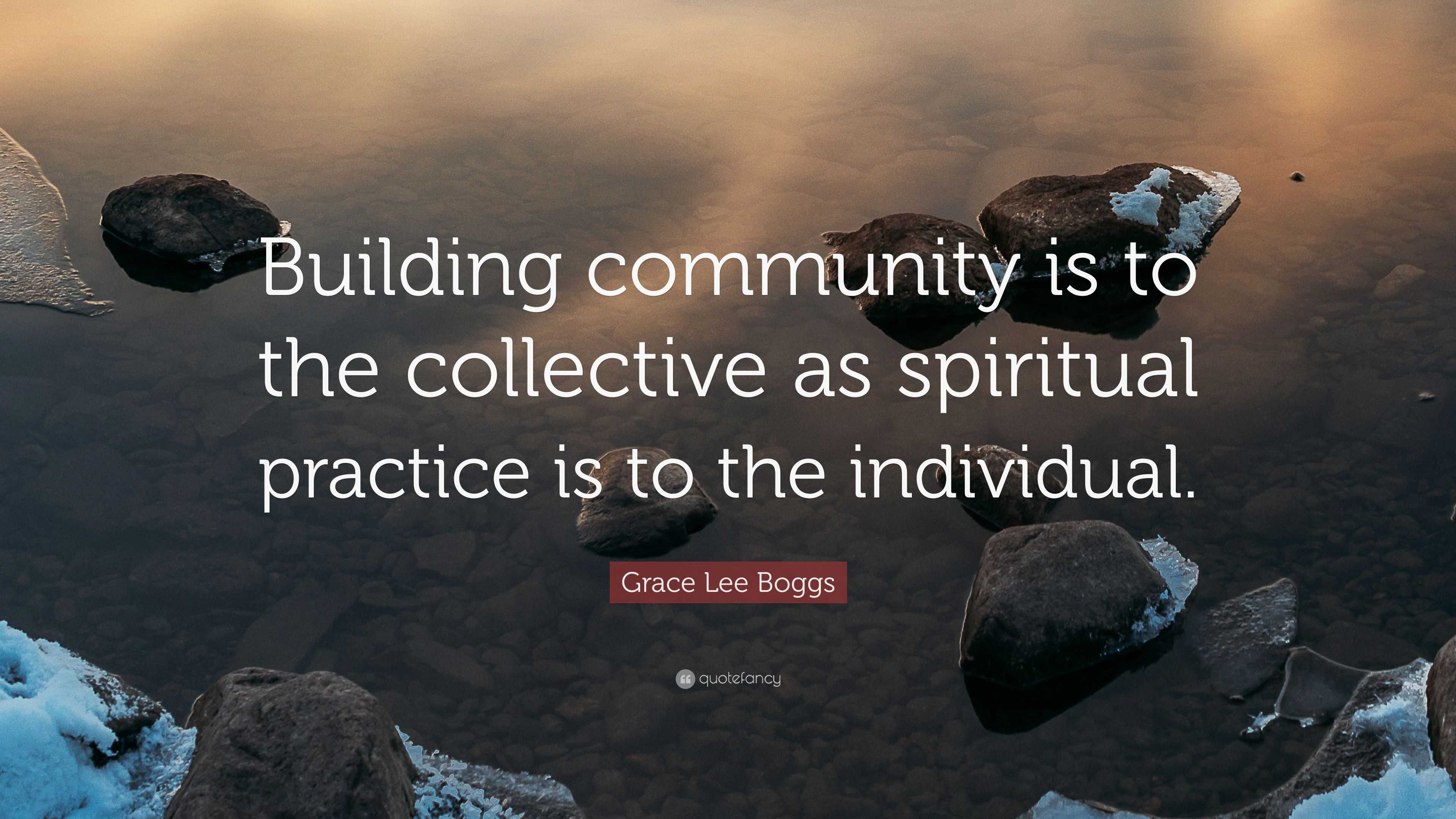 Grace Lee Boggs Quote: “Building community is to the collective as ...