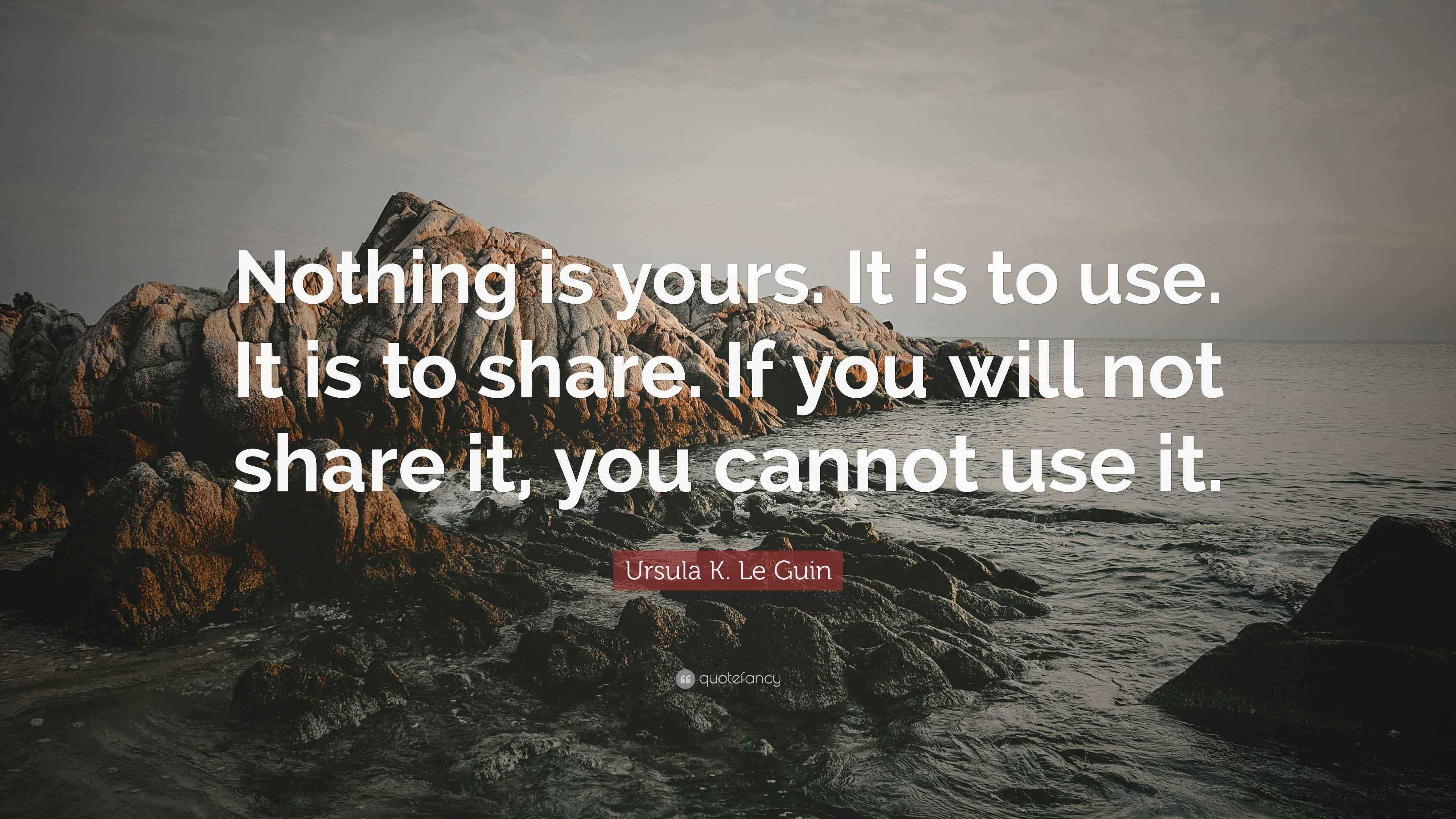 Ursula K. Le Guin Quote: “Nothing is yours. It is to use. It is to ...