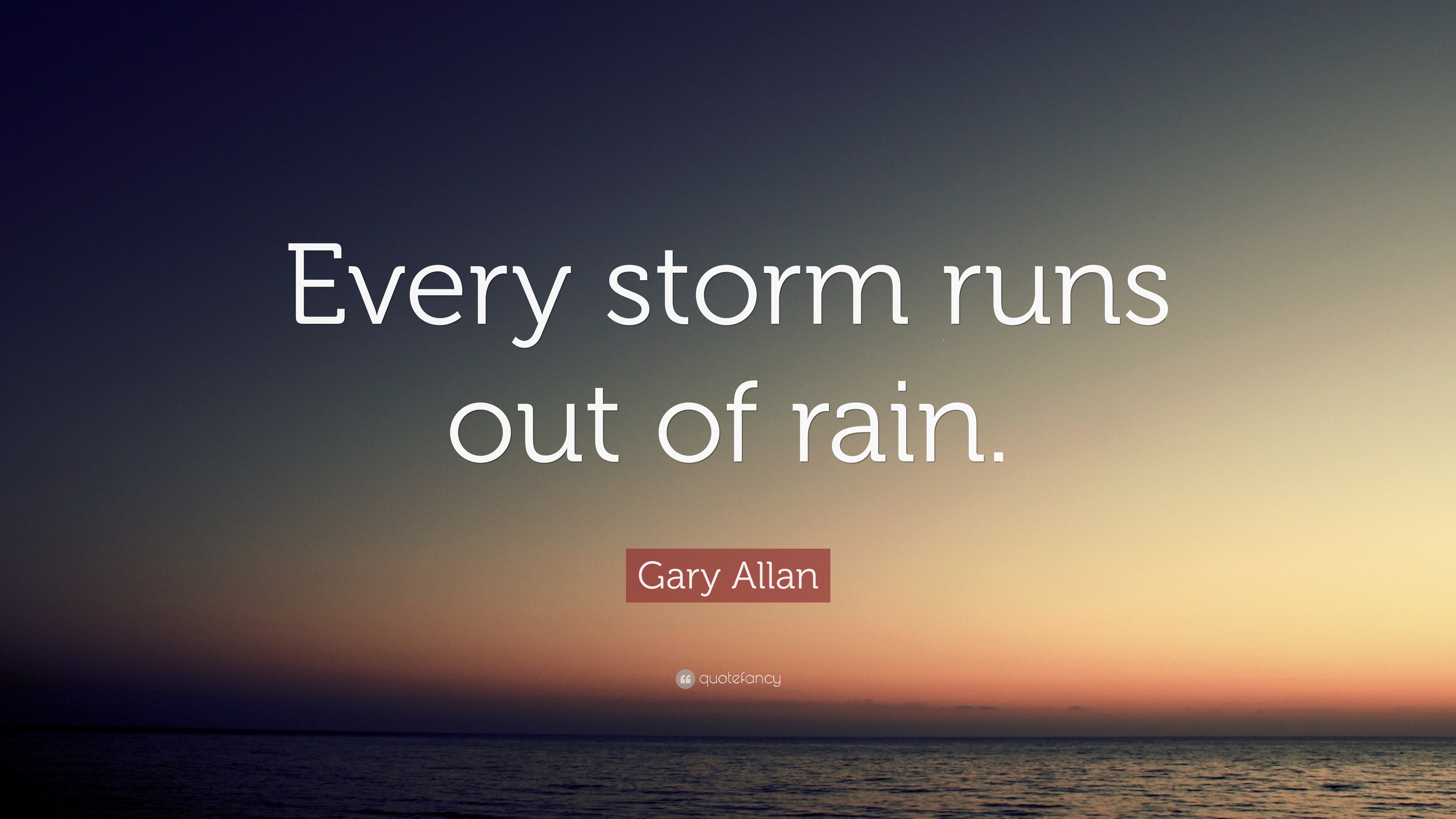 Gary Allan Quote: “Every storm runs out of rain.”