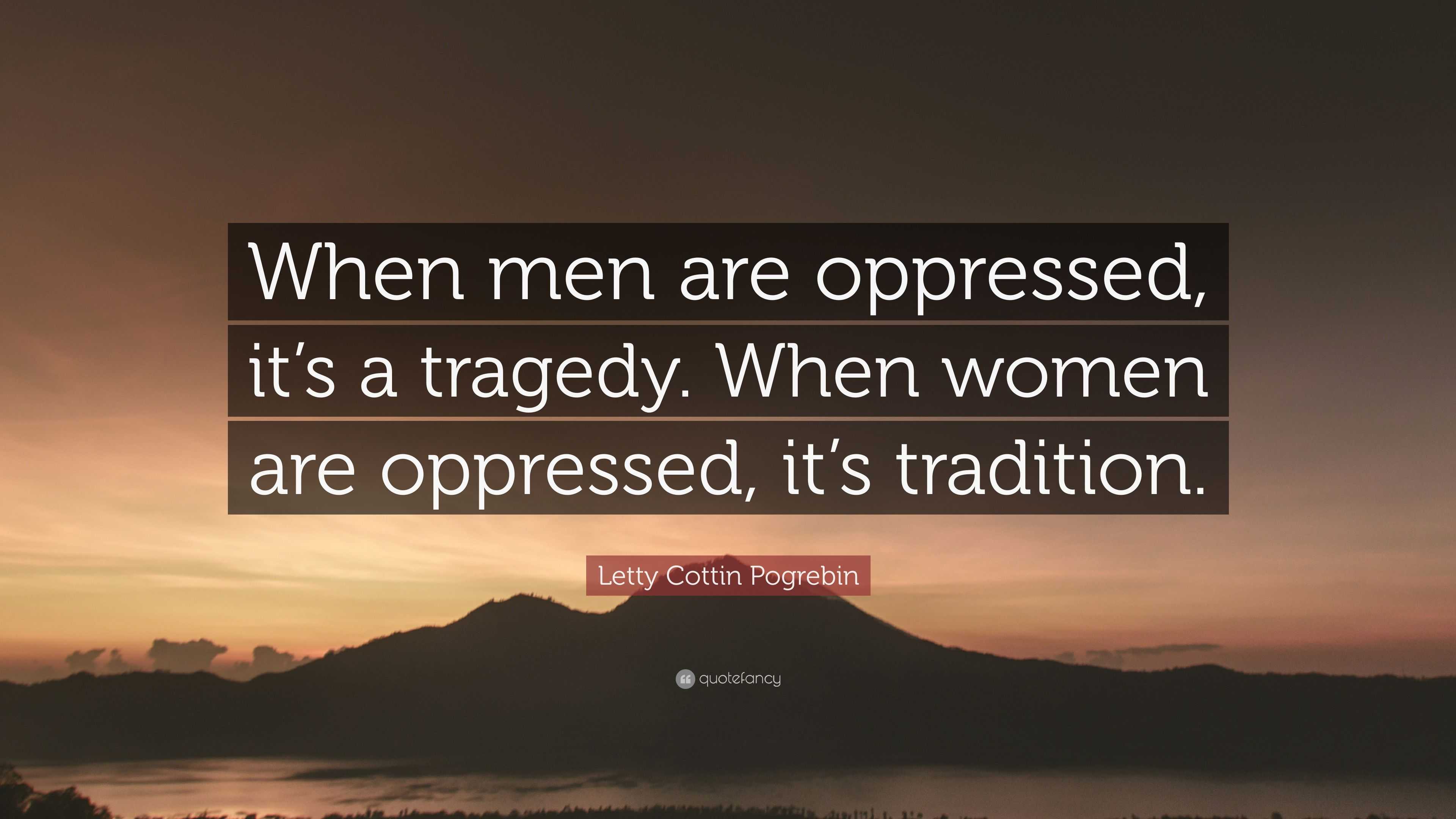 Letty Cottin Pogrebin Quote: “When men are oppressed, it’s a tragedy ...