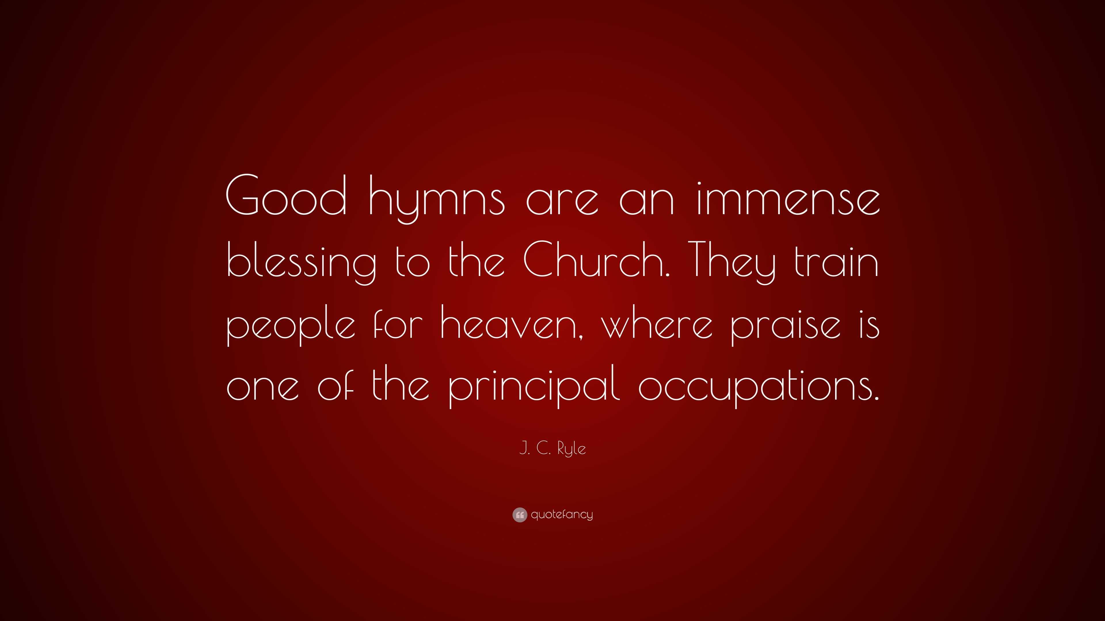 J. C. Ryle Quote: “Good hymns are an immense blessing to the Church ...