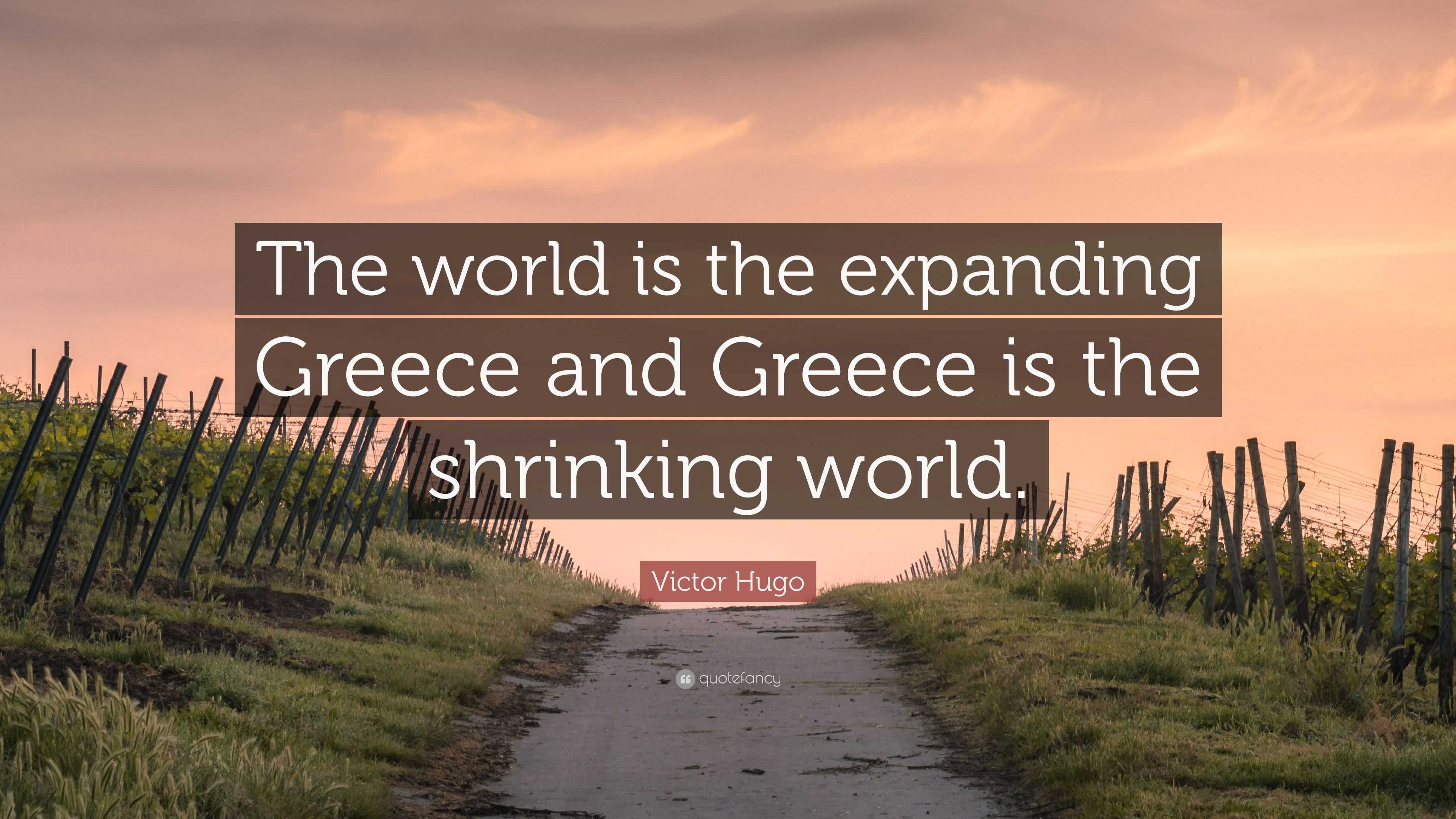 Victor Hugo Quote: “The world is the expanding Greece and Greece is the ...