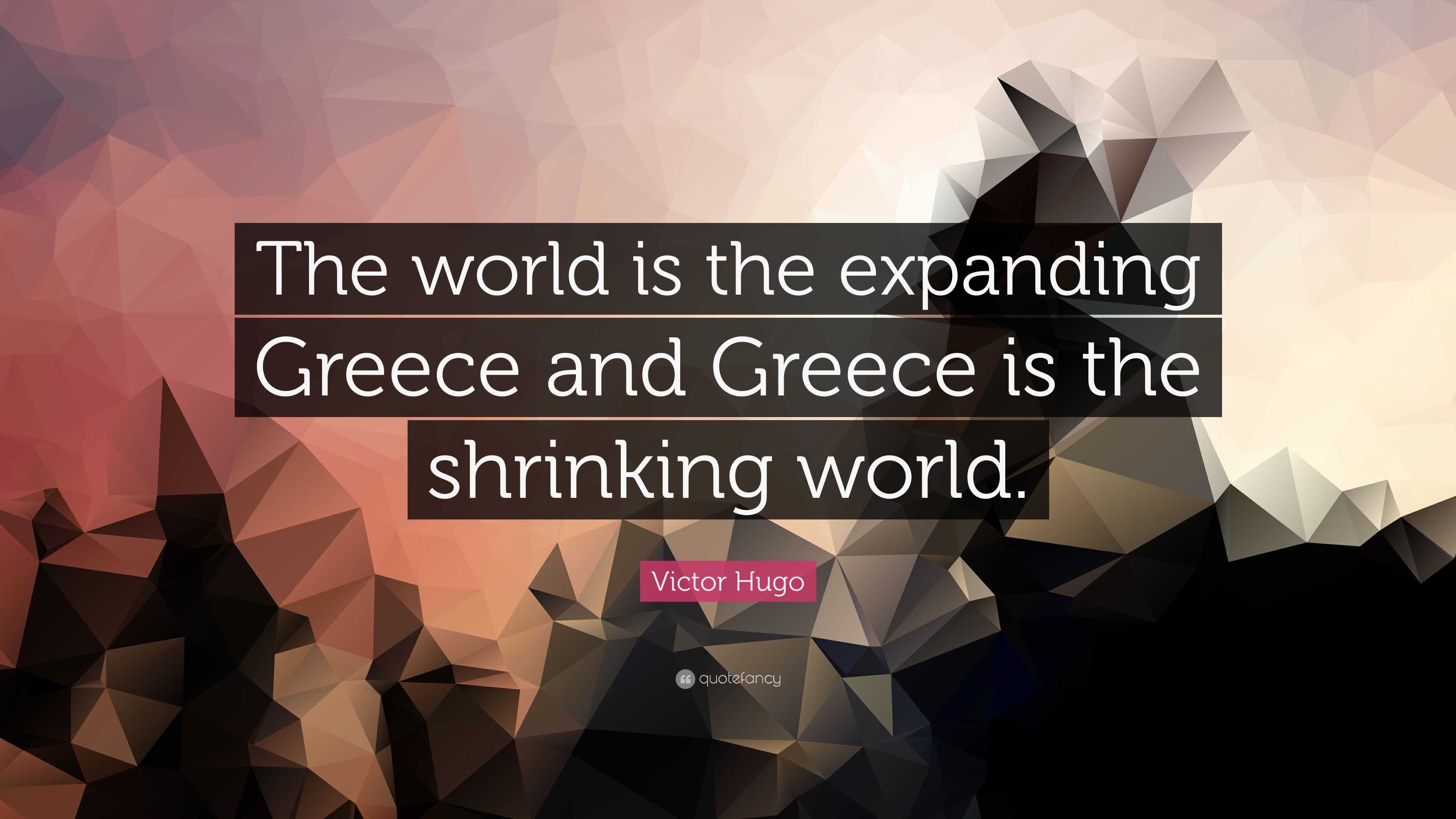 Victor Hugo Quote: “The world is the expanding Greece and Greece is the ...