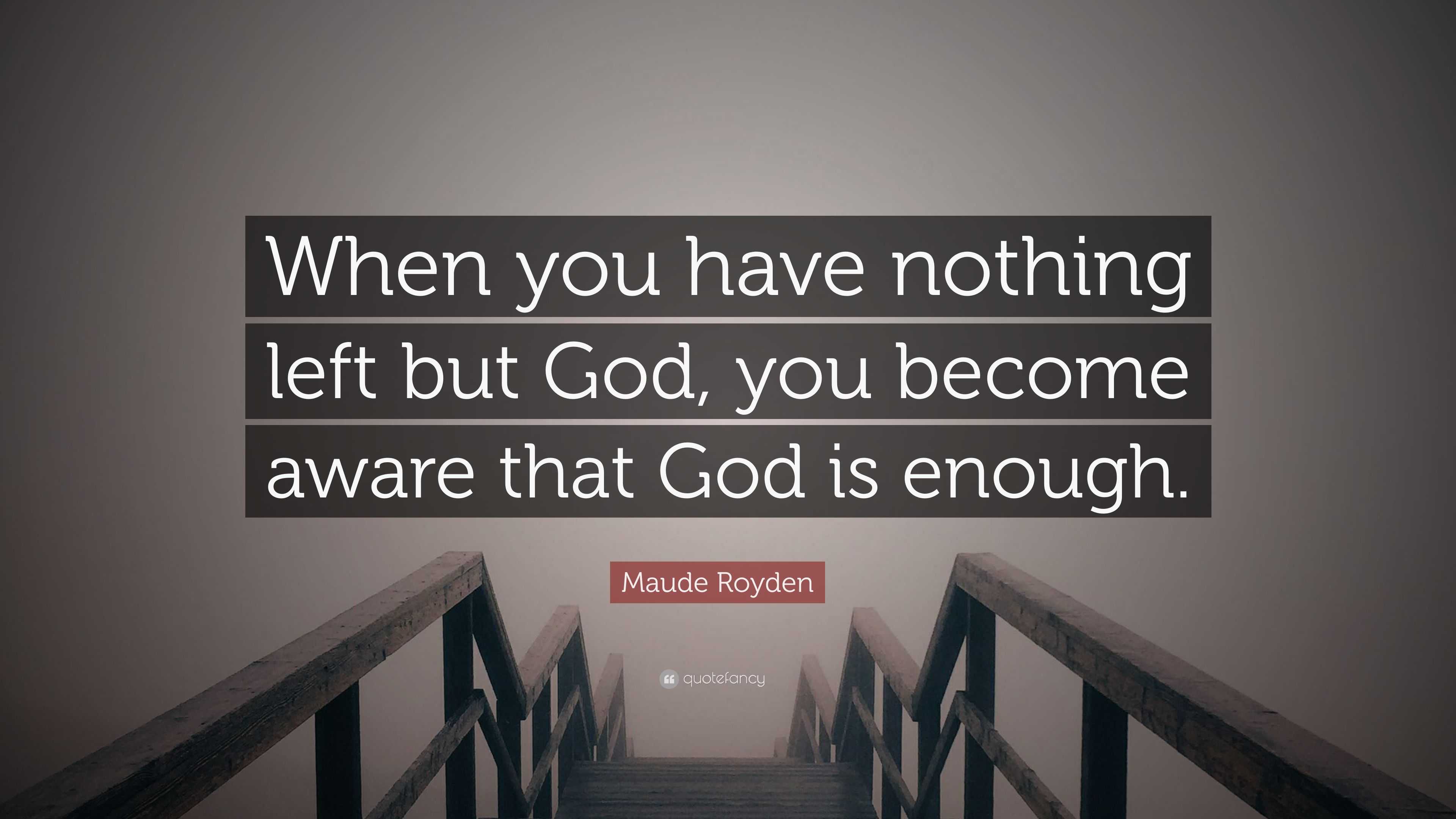 Maude Royden Quote: “When you have nothing left but God, you become ...