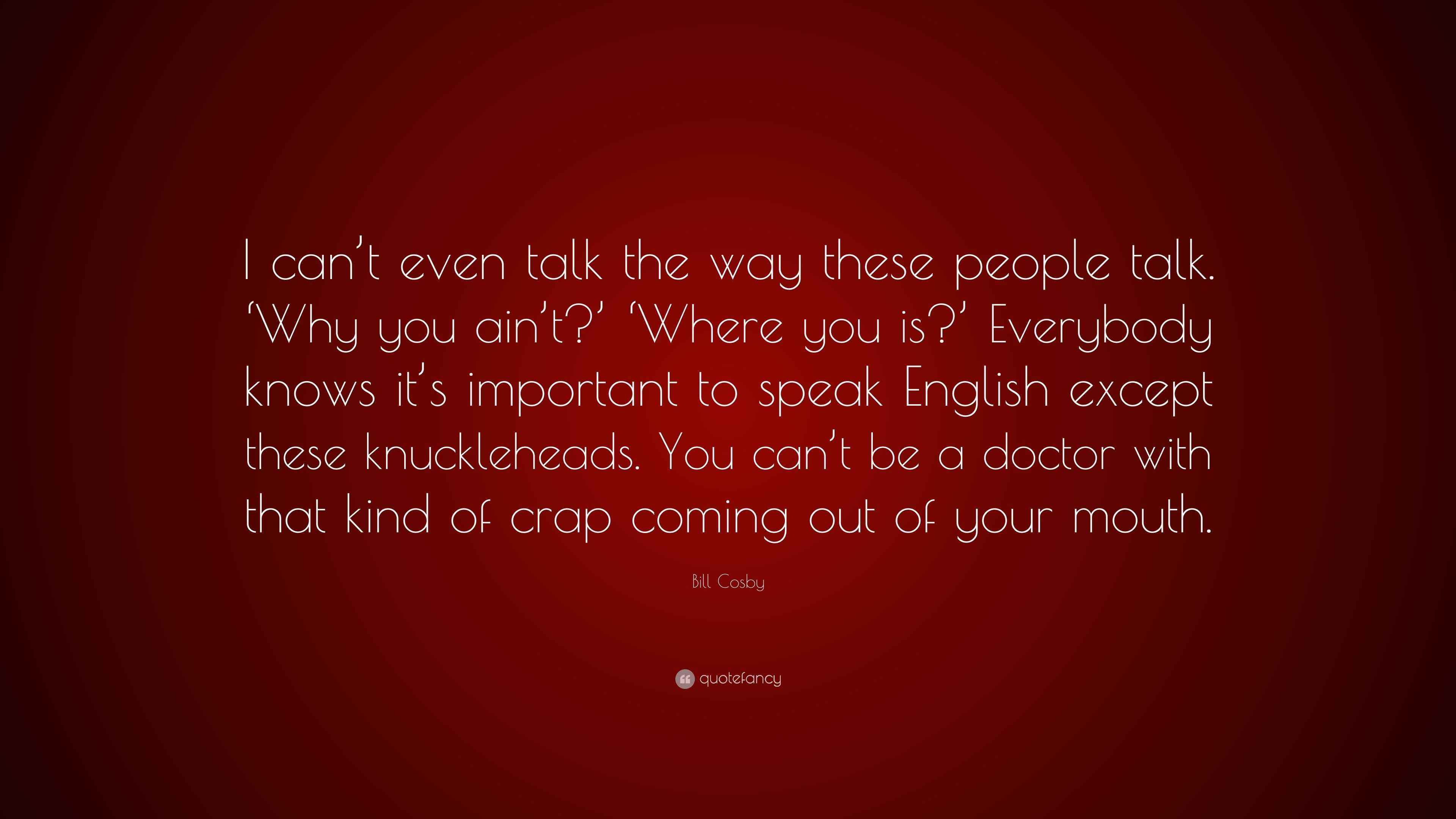 Bill Cosby Quote: “I can’t even talk the way these people talk. ‘Why ...
