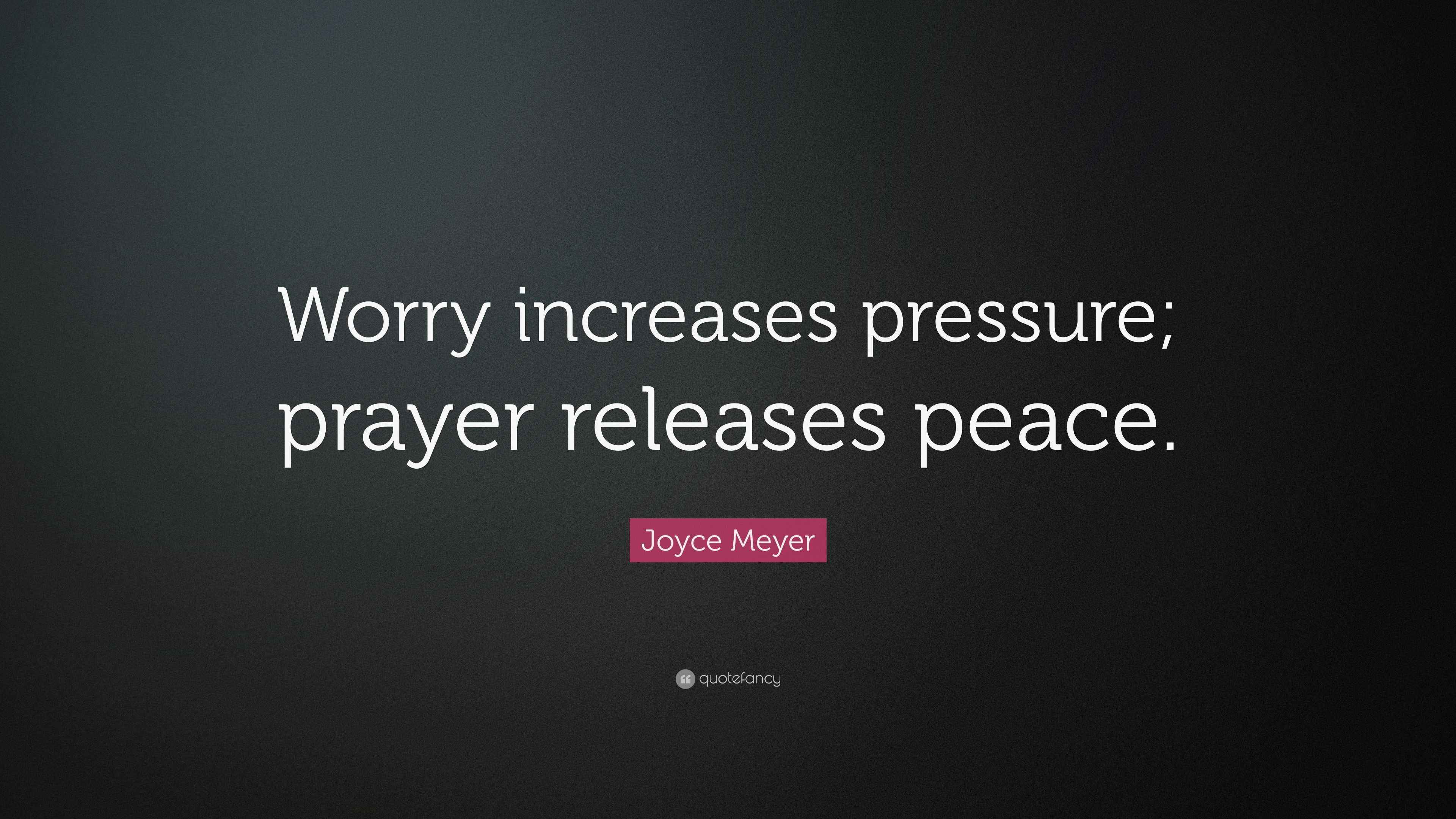 Joyce Meyer Quote: “Worry increases pressure; prayer releases peace.”