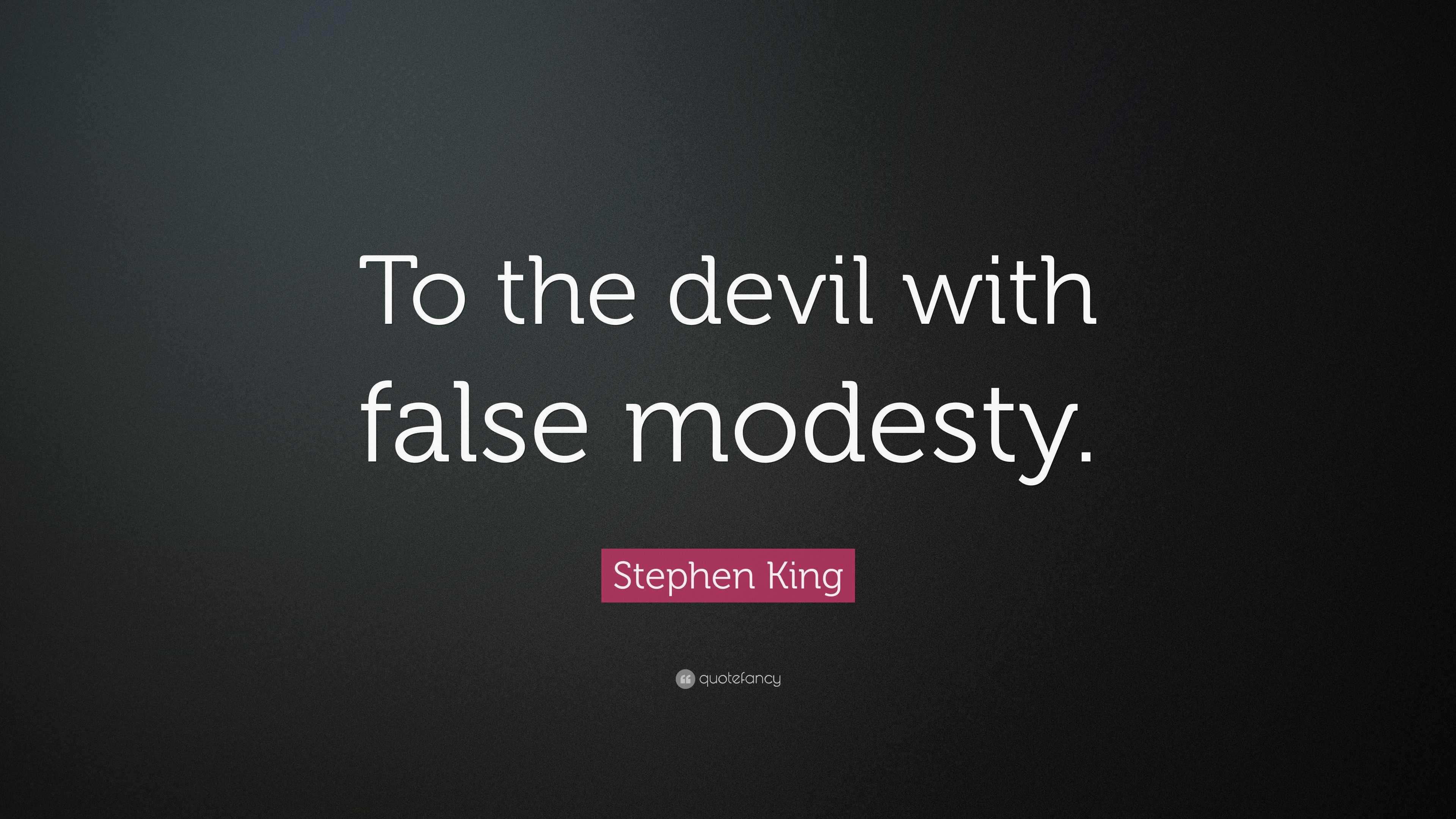 Stephen King Quote: “To the devil with false modesty.”