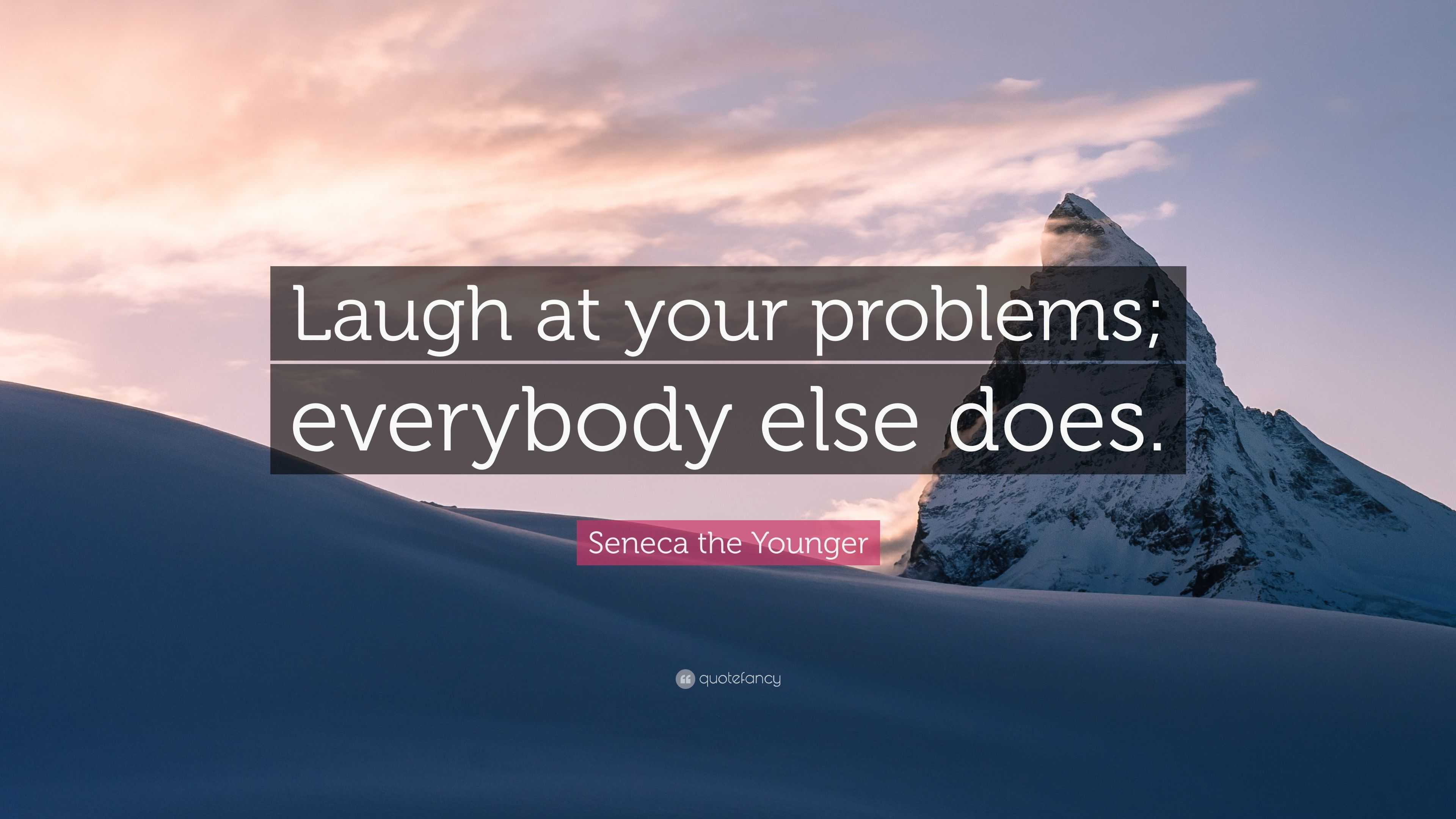 Seneca the Younger Quote: “Laugh at your problems; everybody else does.”