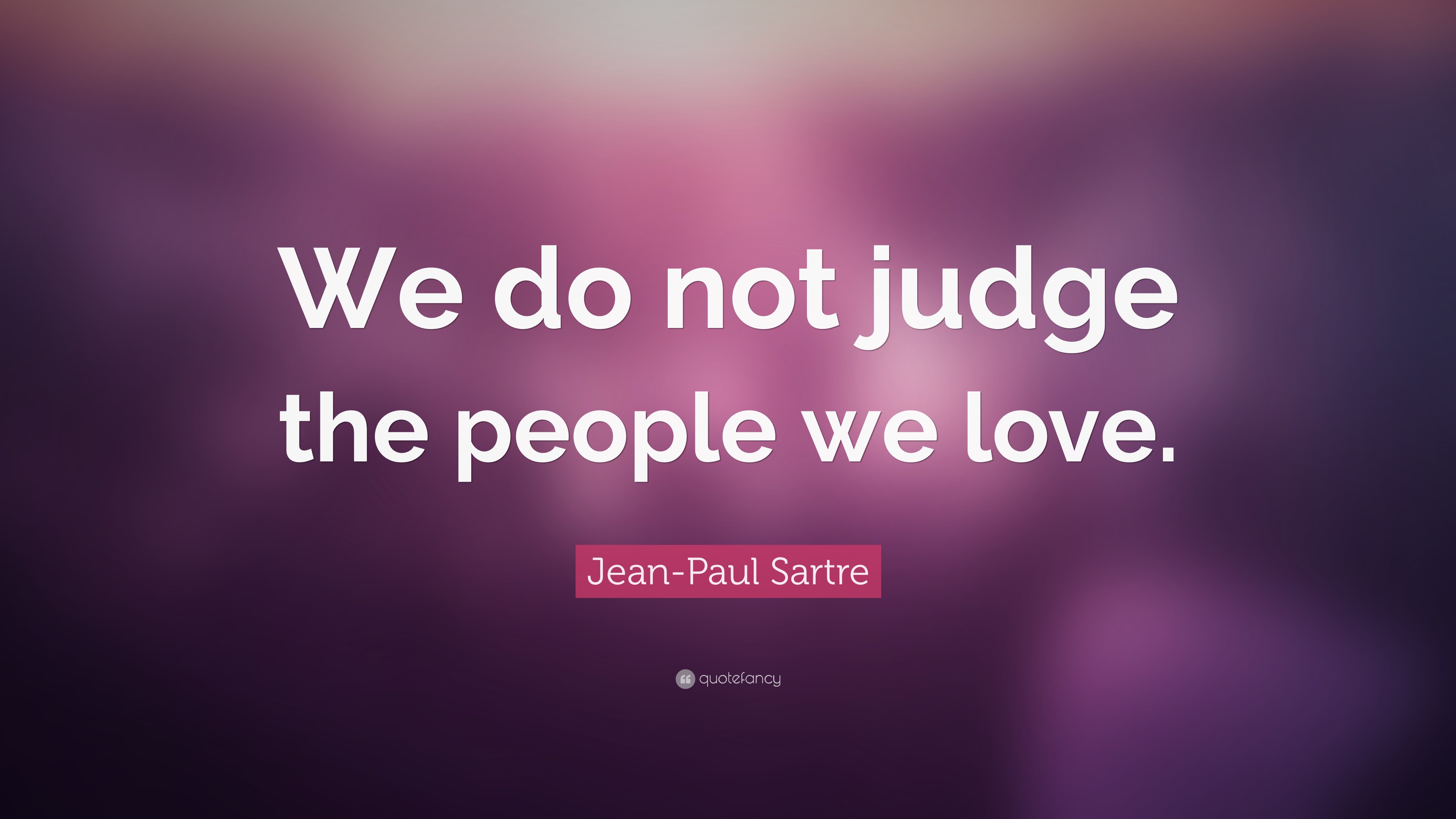 Jean-Paul Sartre Quote: “We do not judge the people we love.”