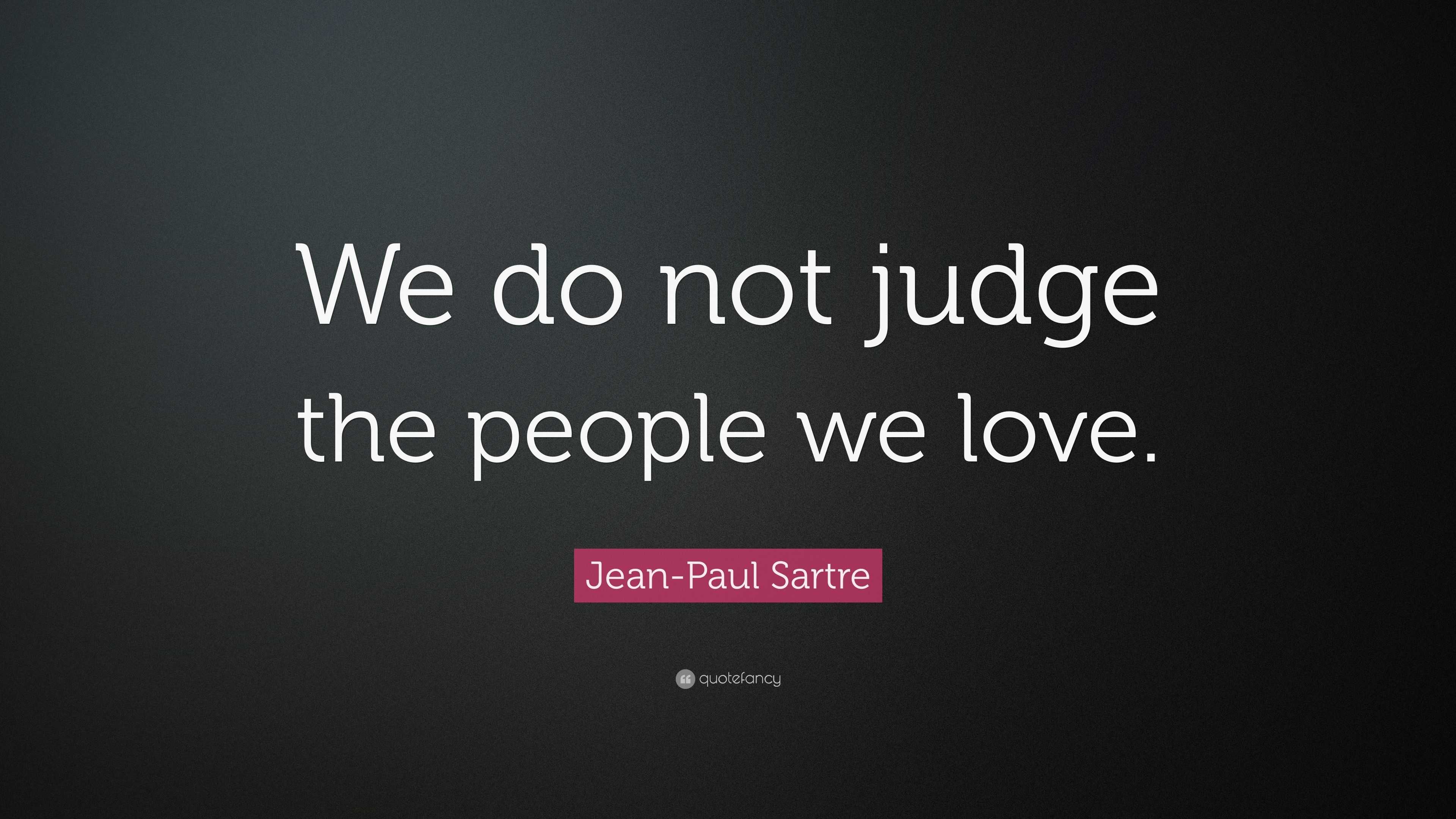 Jean-Paul Sartre Quote: “We do not judge the people we love.”