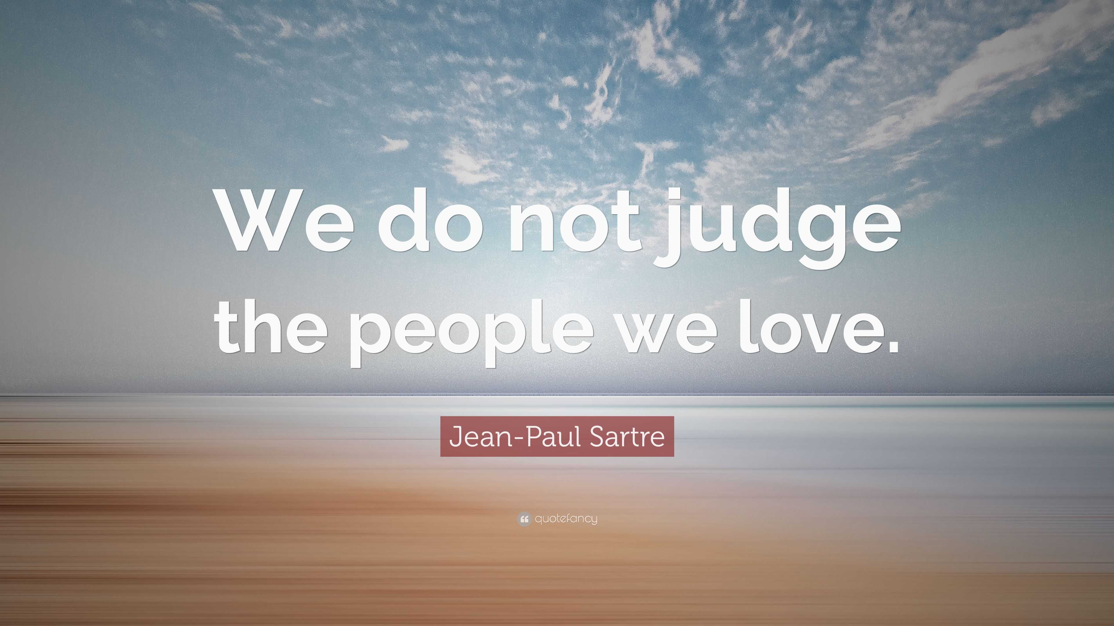 Jean-Paul Sartre Quote: “We do not judge the people we love.”