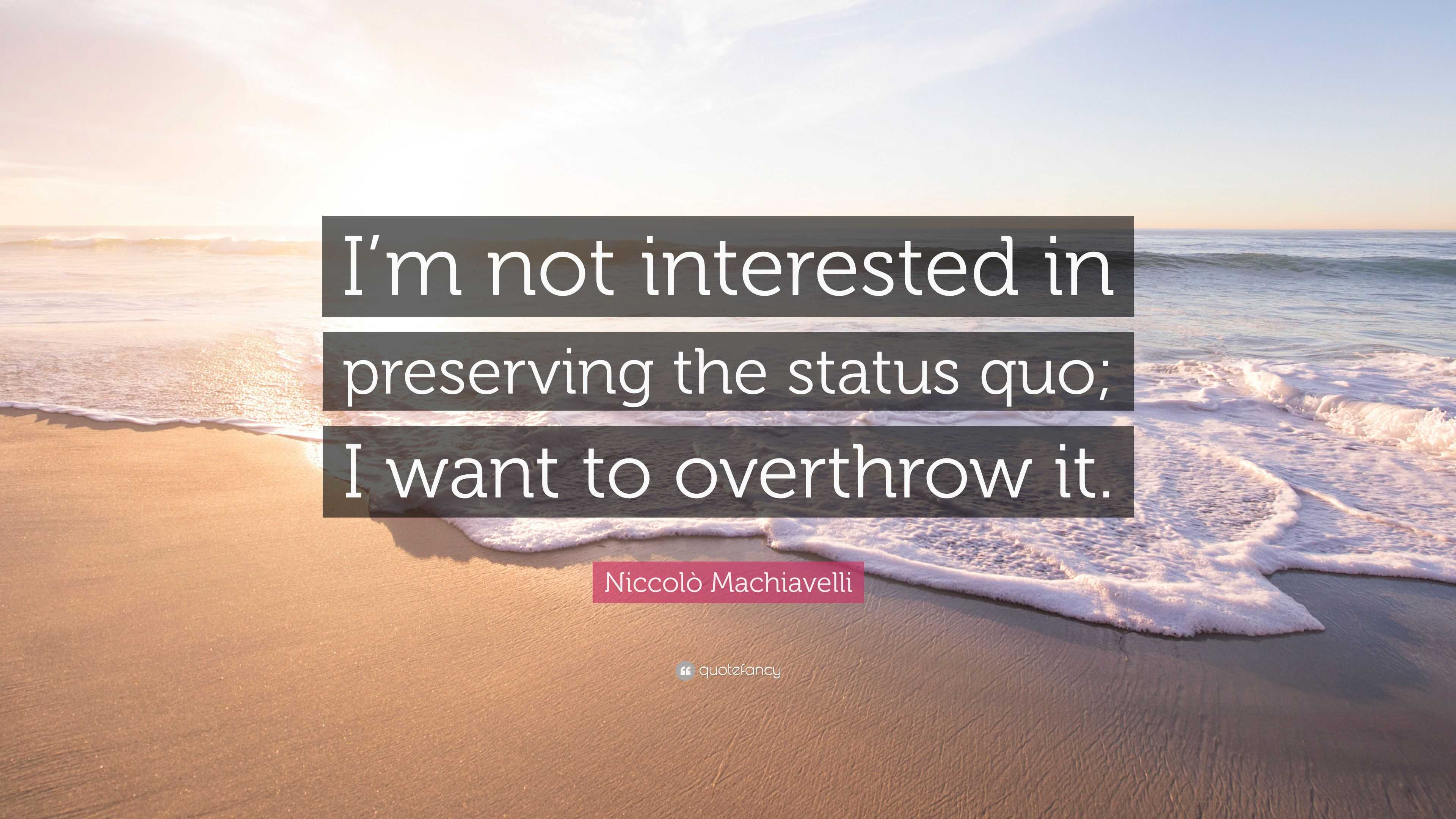 Niccolò Machiavelli Quote: “I’m not interested in preserving the status ...