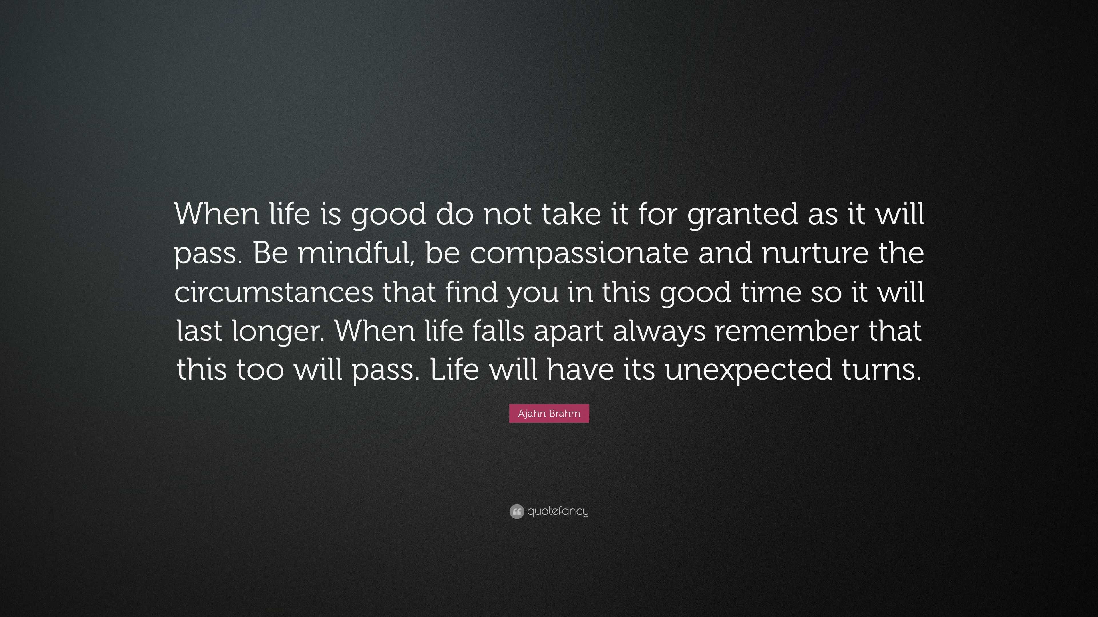 Ajahn Brahm Quote: “When life is good do not take it for granted as it ...
