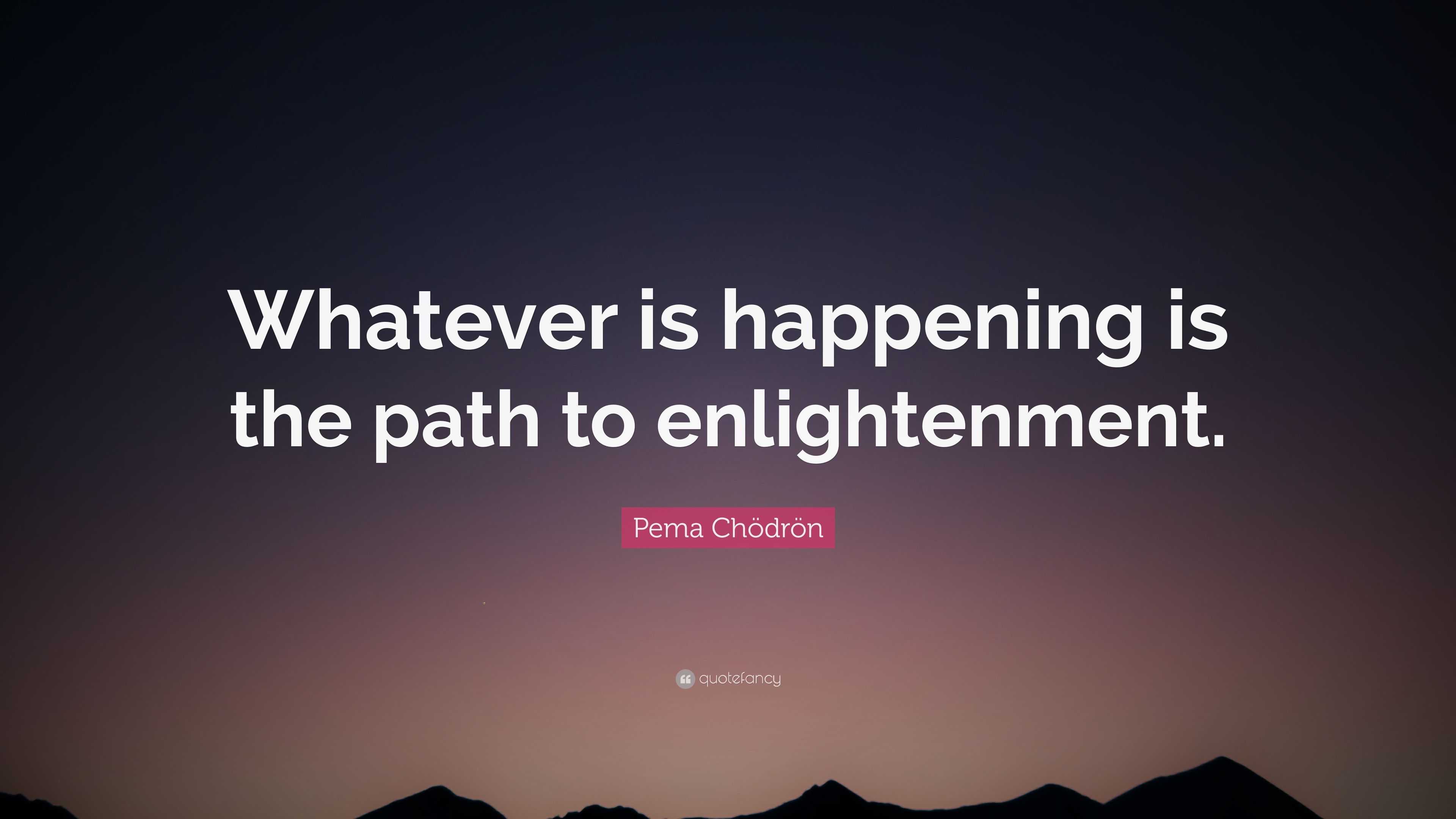 Pema Chödrön Quote: “Whatever is happening is the path to enlightenment.”