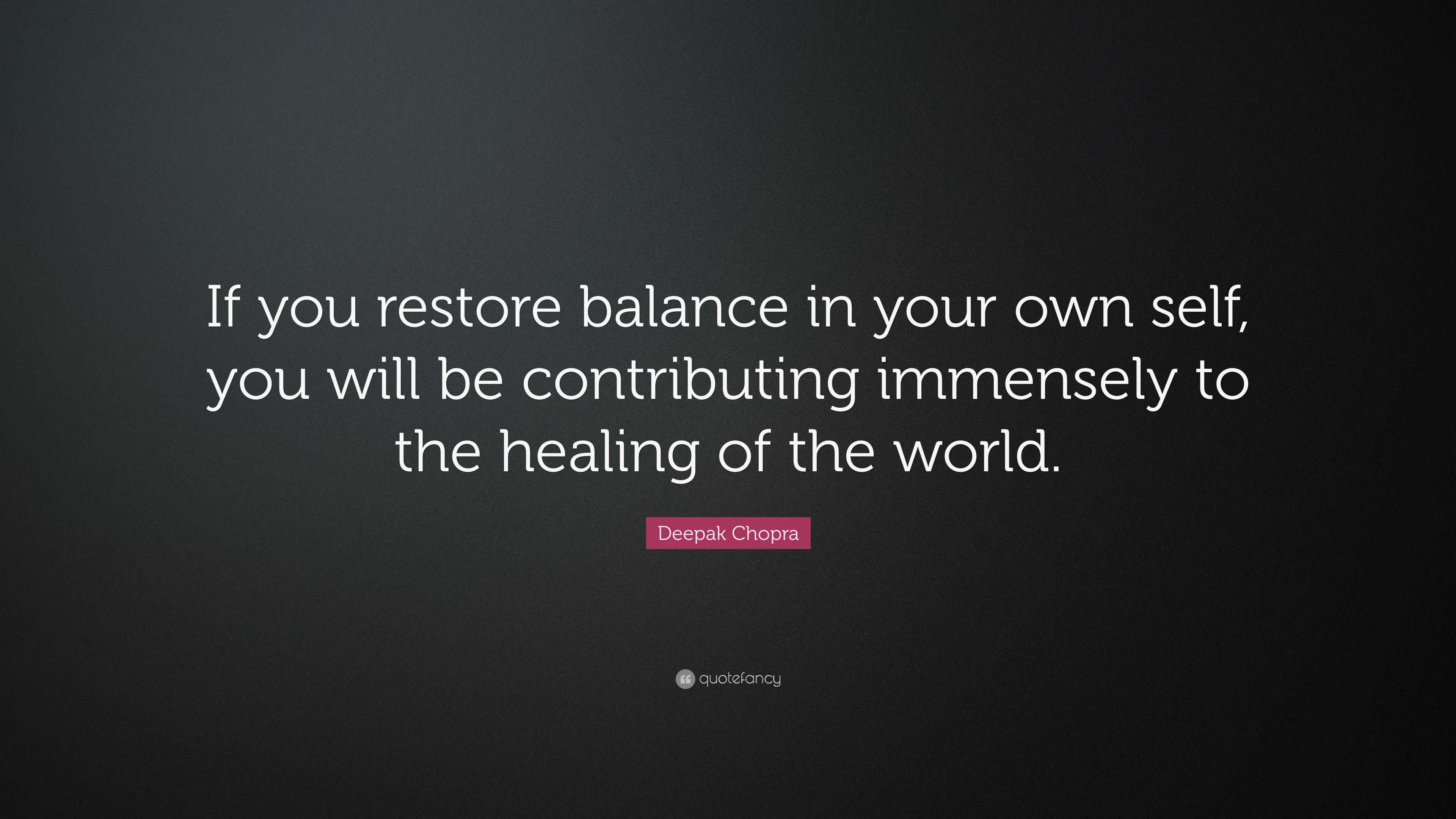 Deepak Chopra Quote: “If you restore balance in your own self, you will ...