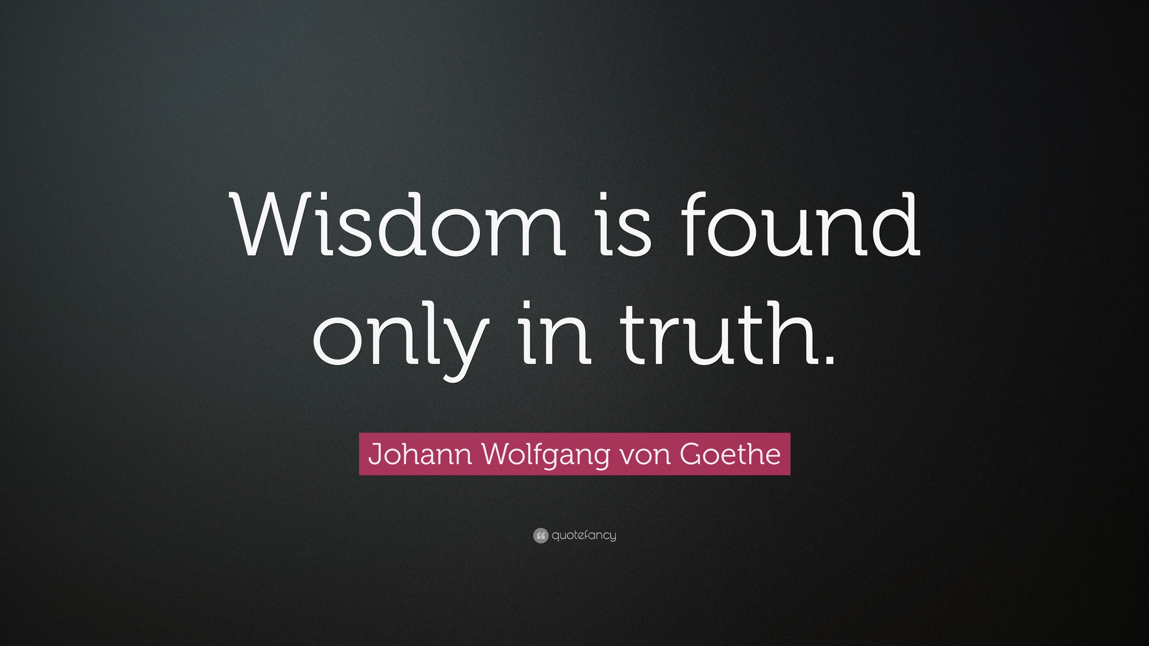 Johann Wolfgang von Goethe Quote: “Wisdom is found only in truth.”