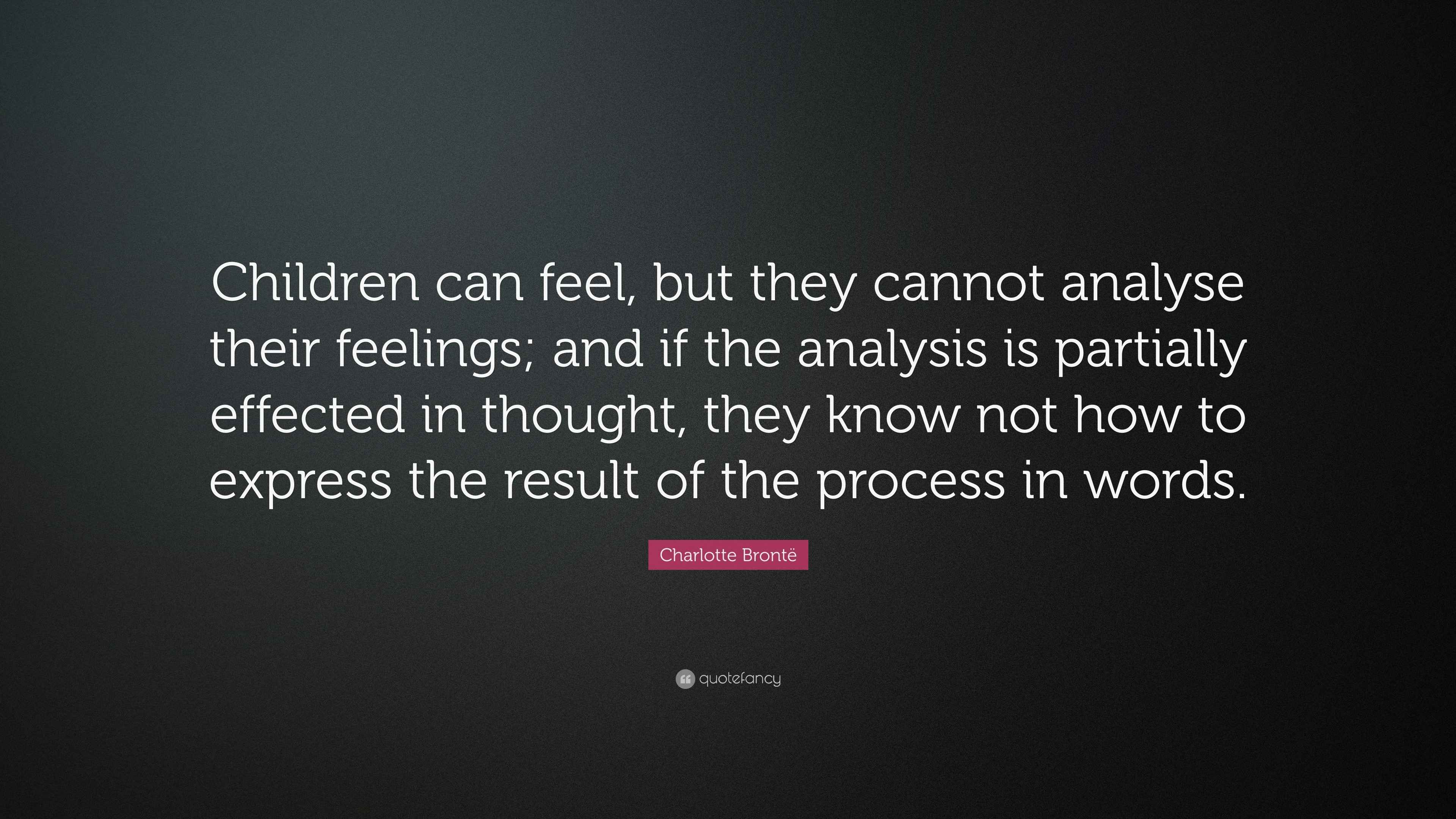 Charlotte Brontë Quote: “Children can feel, but they cannot analyse ...