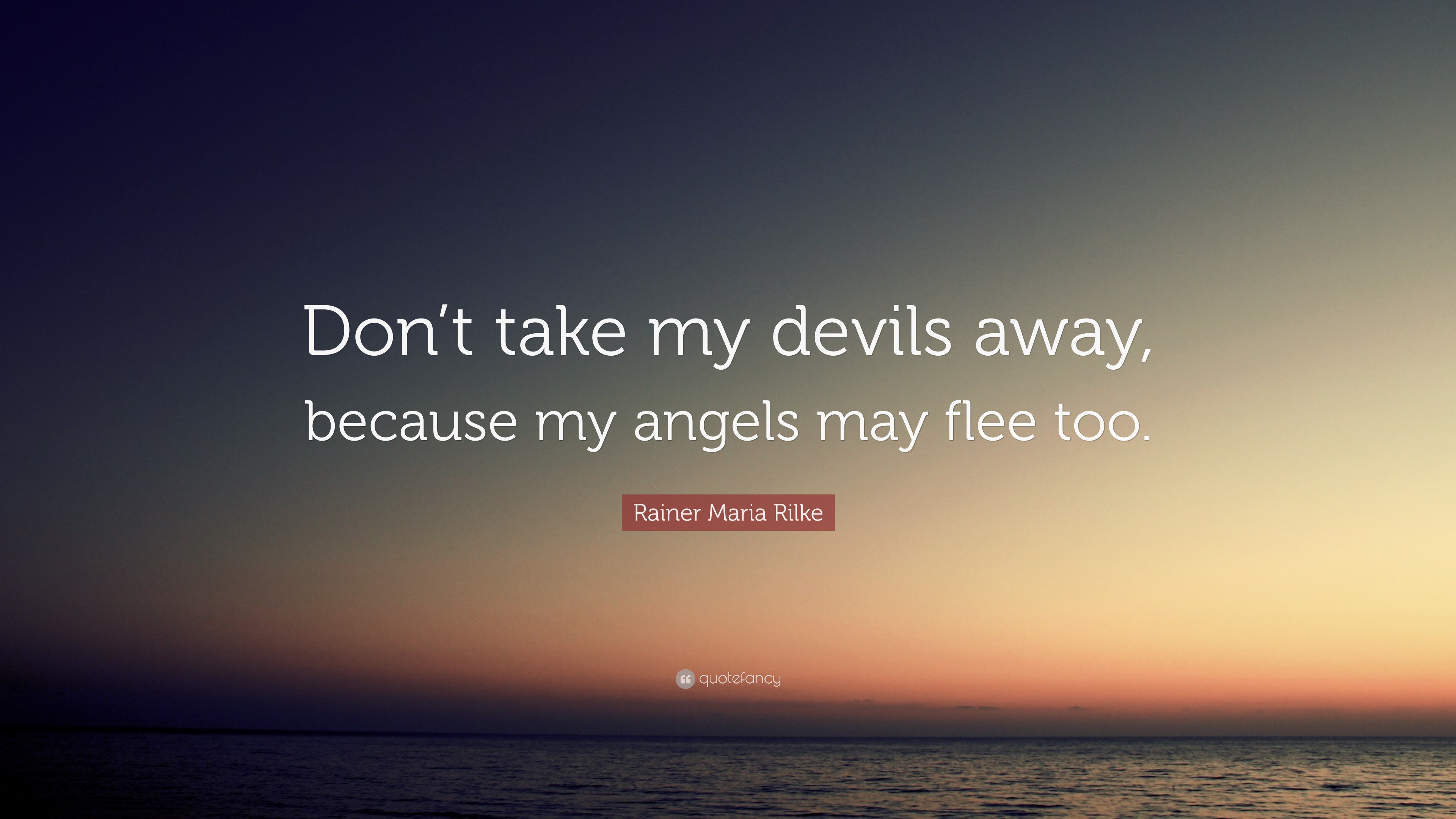 Rainer Maria Rilke Quote: “Don’t take my devils away, because my angels may flee too.”
