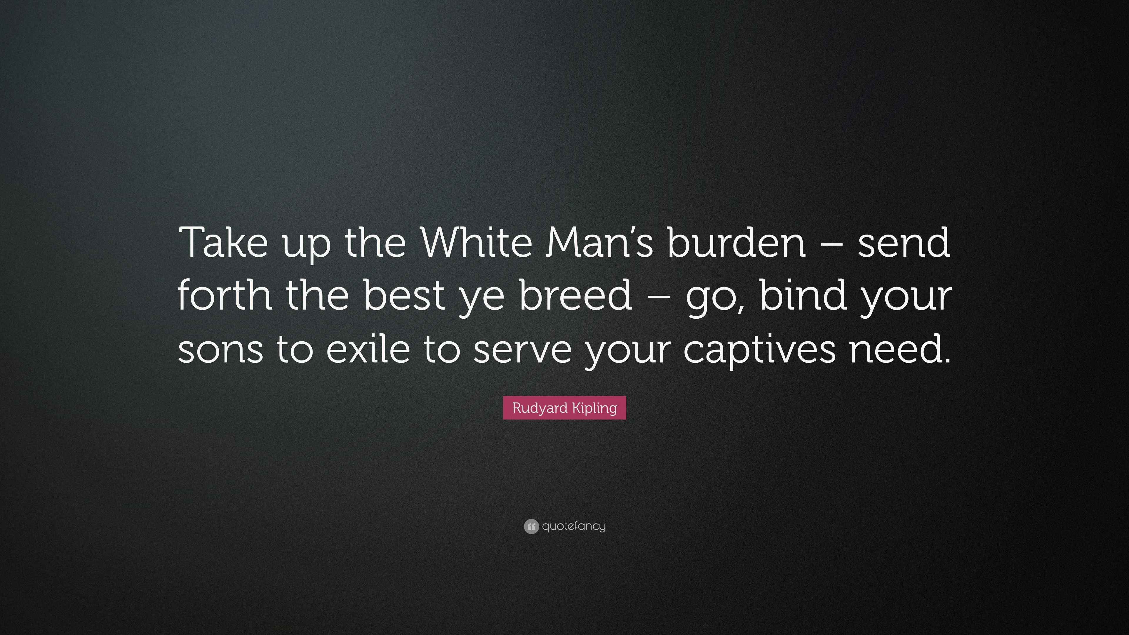 Rudyard Kipling Quote: “Take up the White Man’s burden – send forth the ...